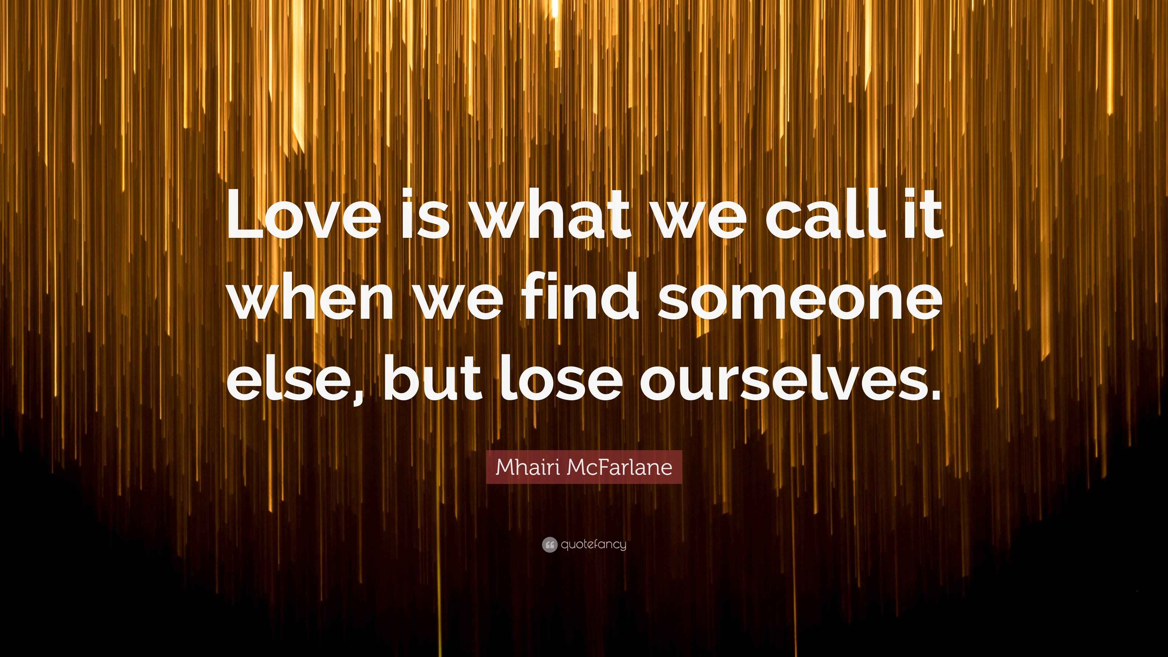 Mhairi McFarlane Quote: “Love is what we call it when we find someone ...