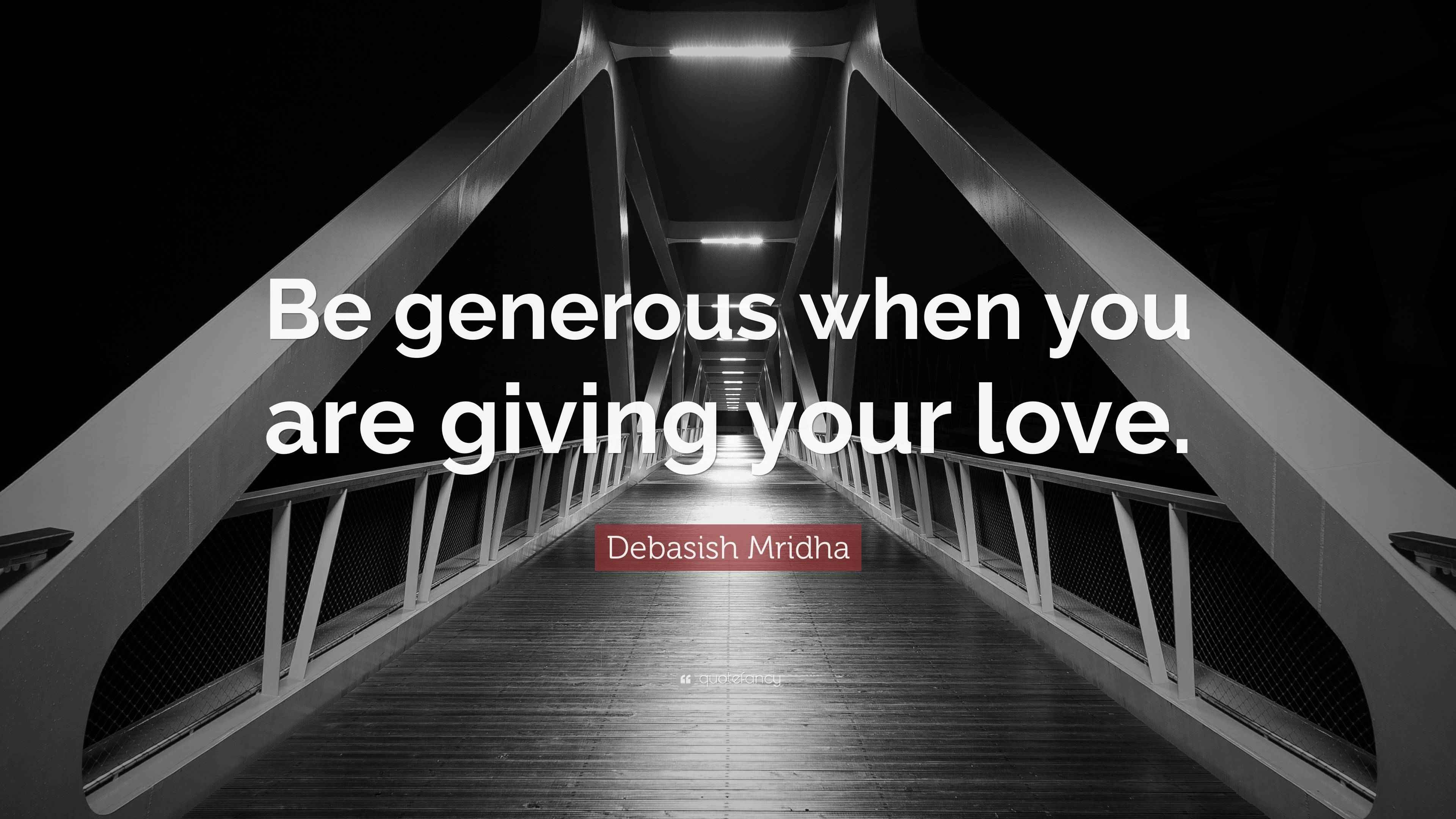 Debasish Mridha Quote: “Be generous when you are giving your love.”