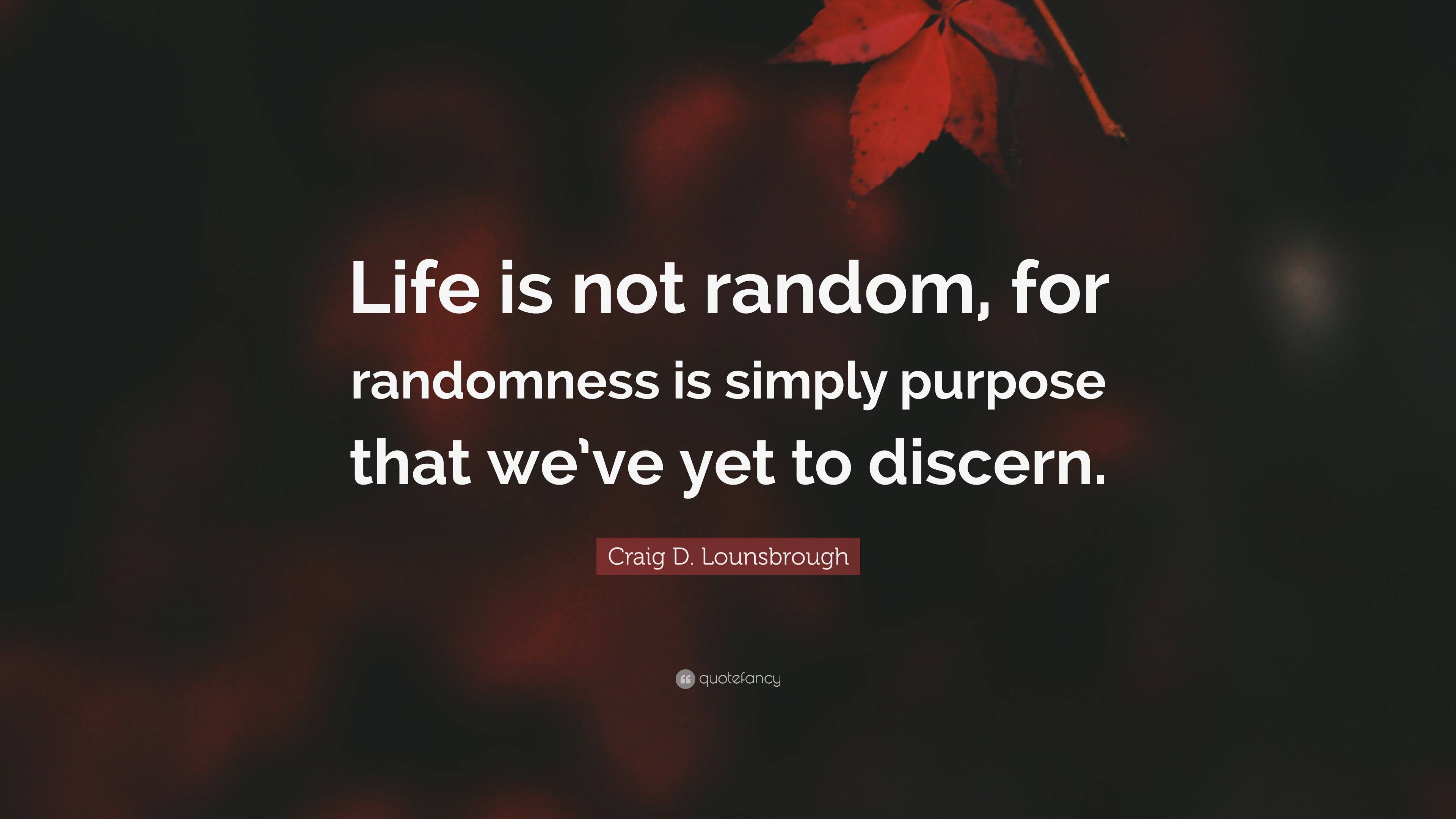 Craig D. Lounsbrough Quote: “Life is not random, for randomness is ...