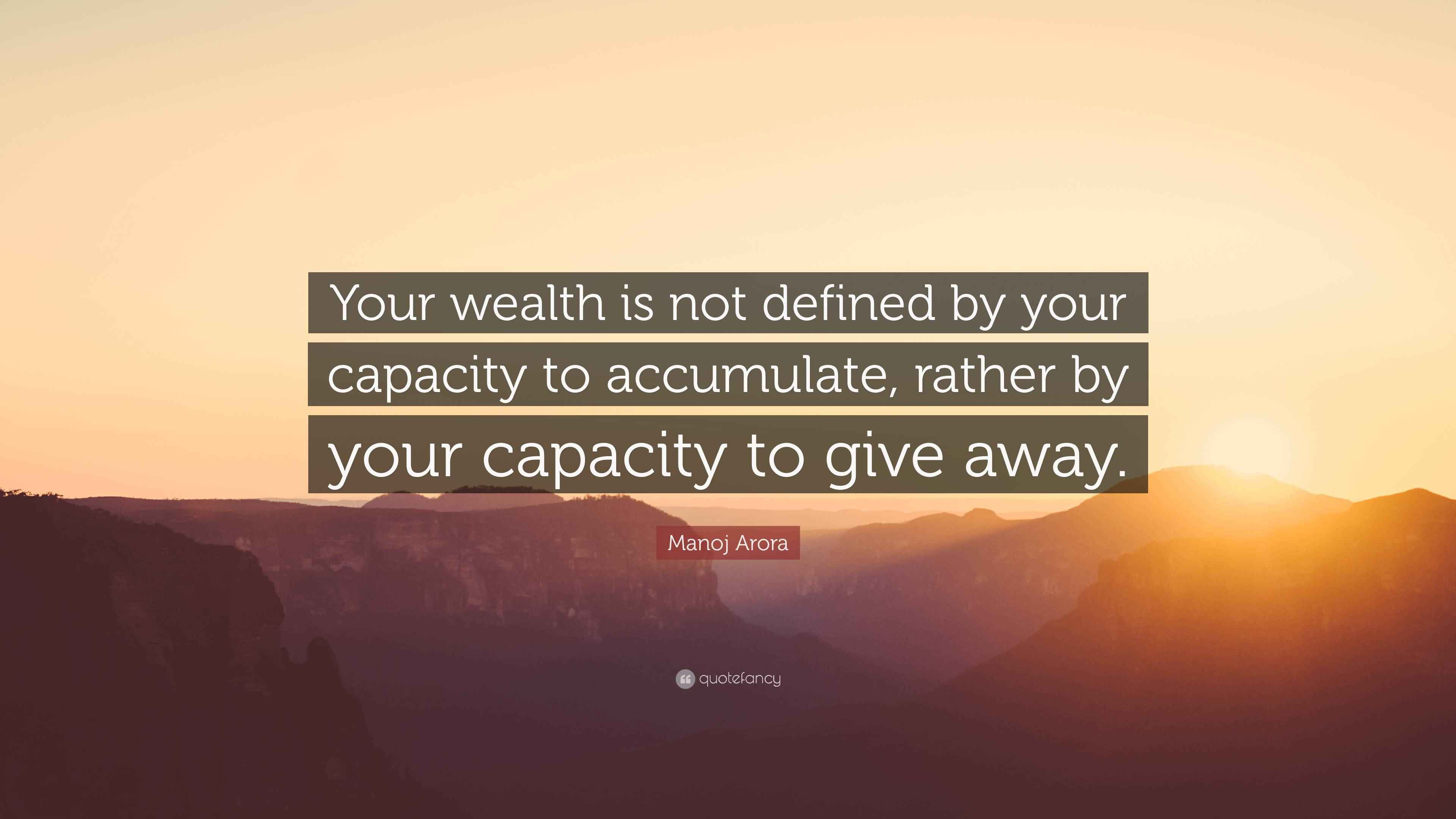 Manoj Arora Quote: “Your wealth is not defined by your capacity to ...