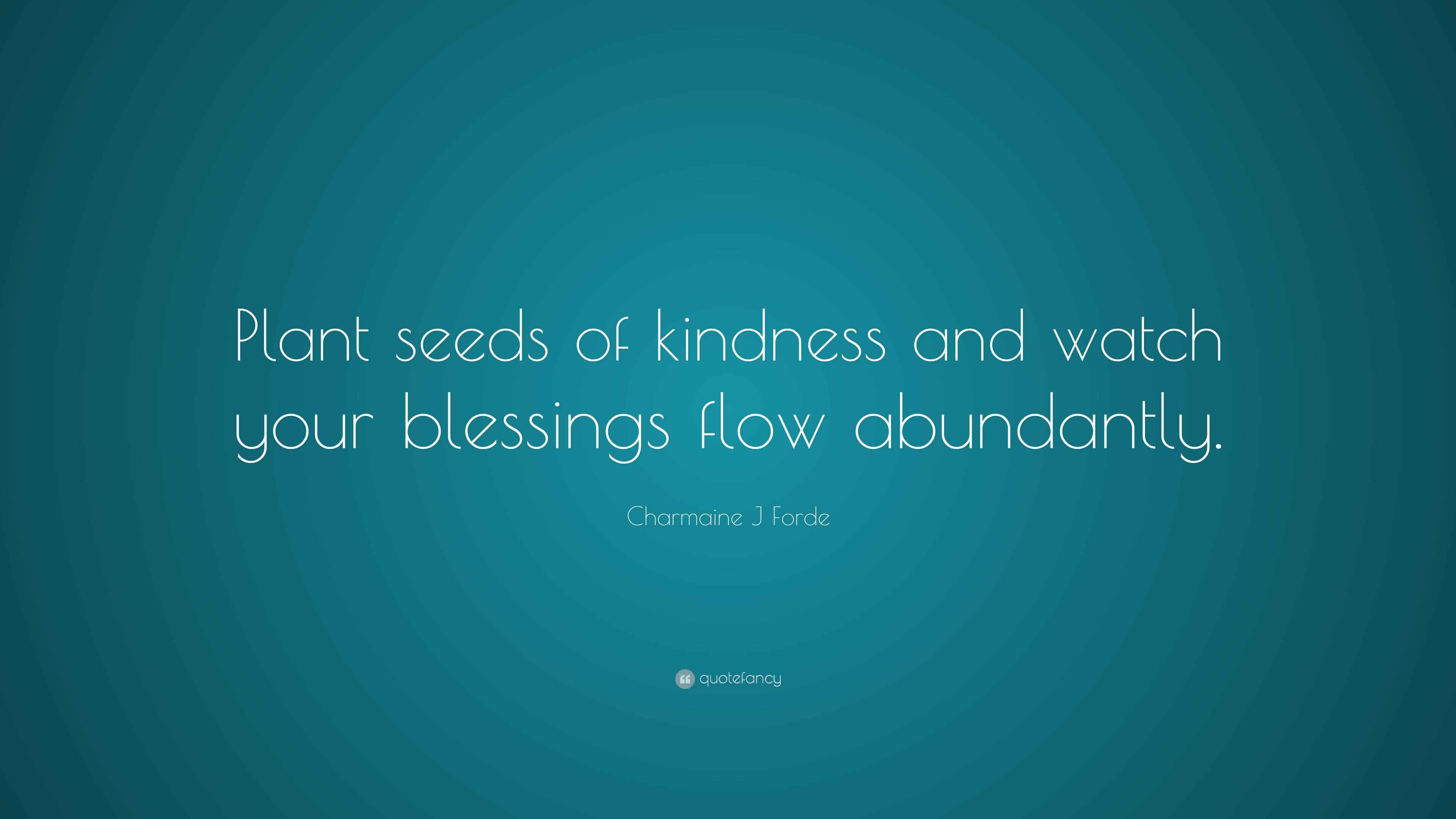 Charmaine J Forde Quote: “Plant seeds of kindness and watch your ...