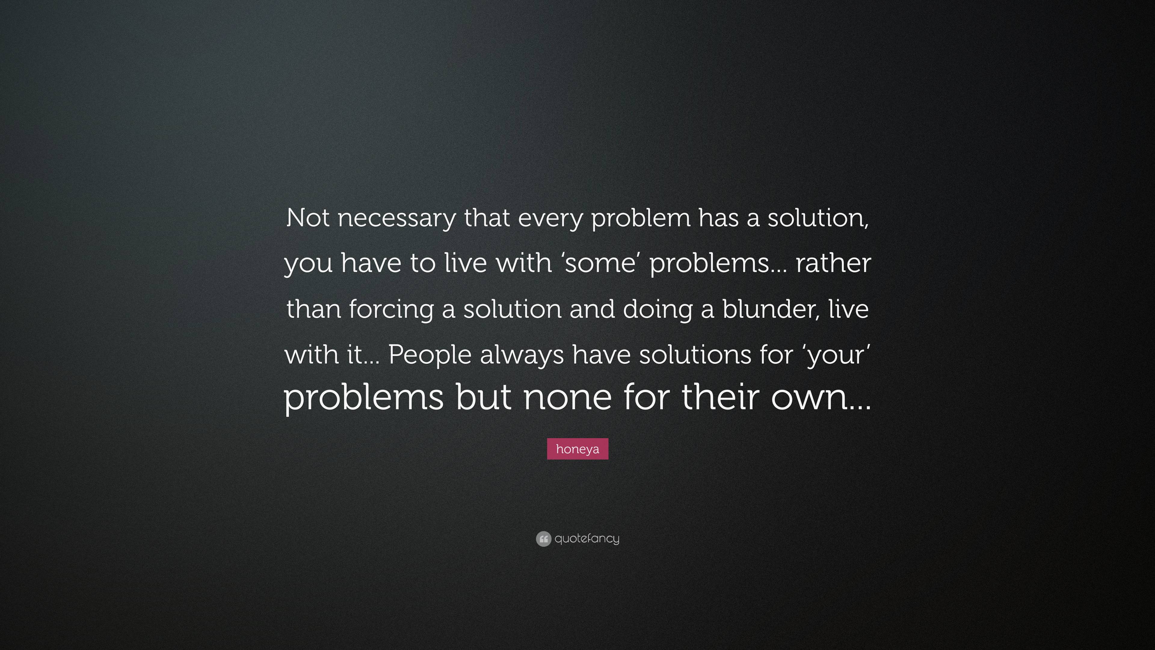 honeya Quote: “Not necessary that every problem has a solution, you ...
