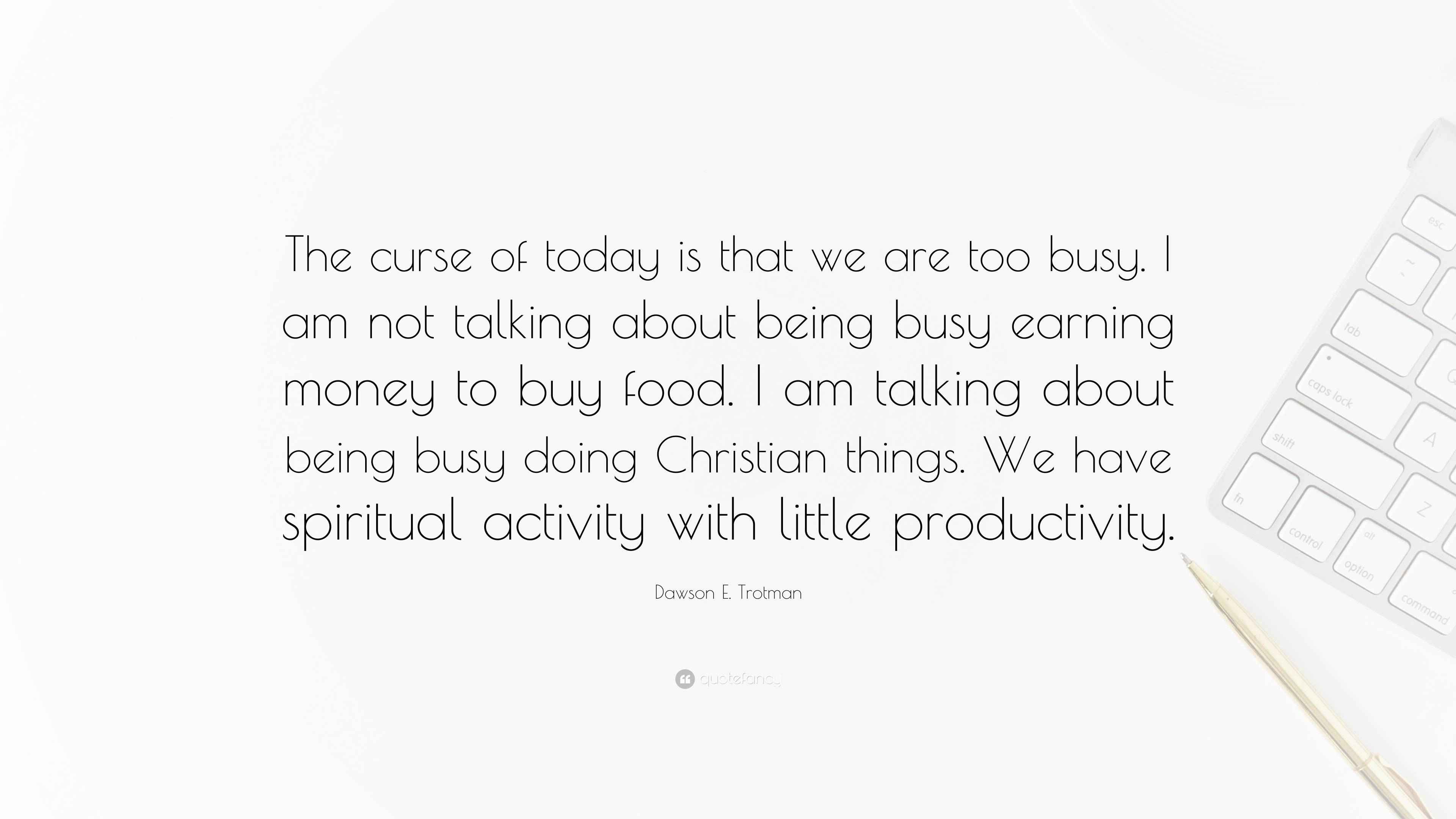 Dawson E. Trotman Quote: “The curse of today is that we are too busy. I ...