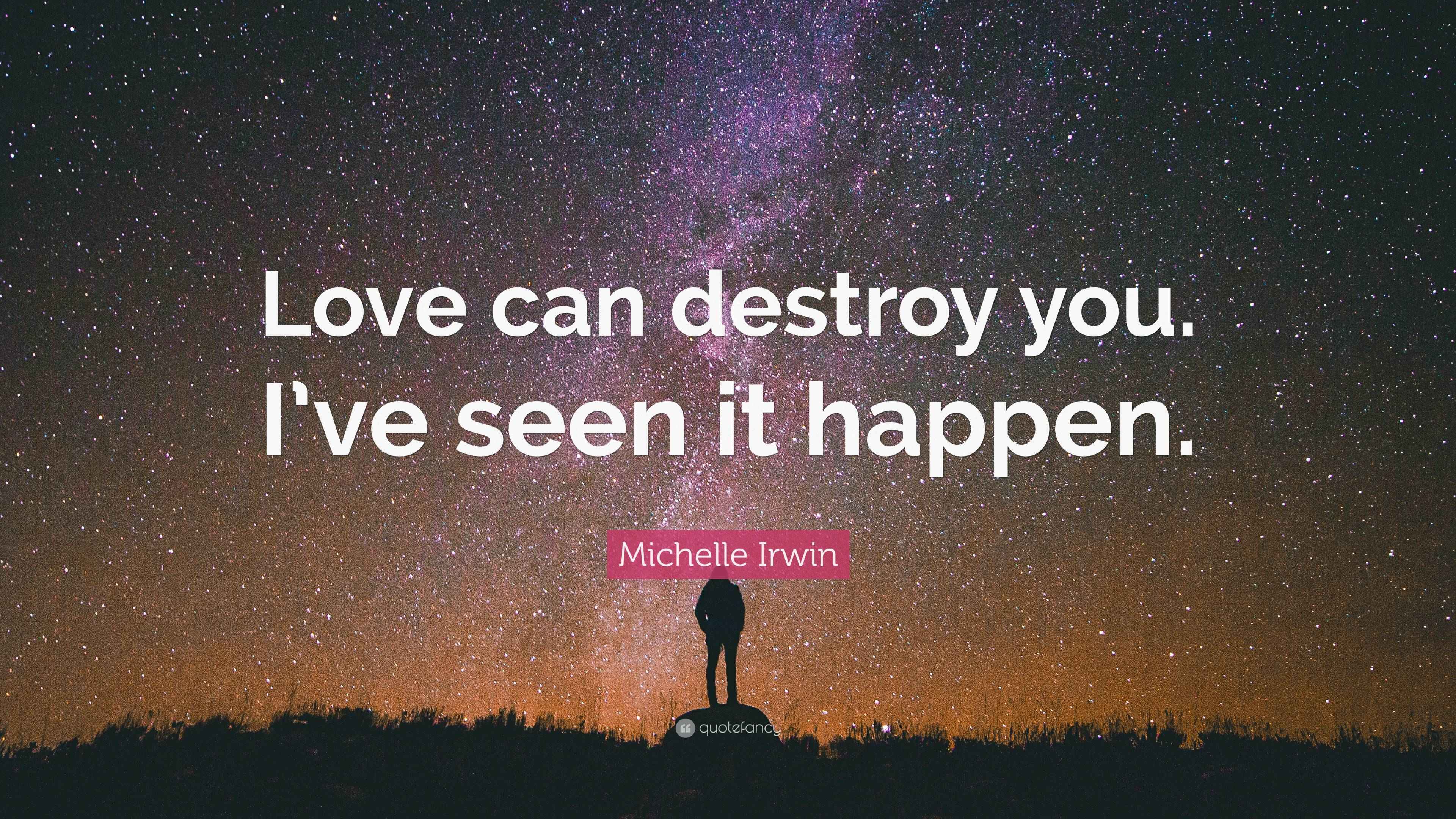Michelle Irwin Quote: “Love can destroy you. I’ve seen it happen.”