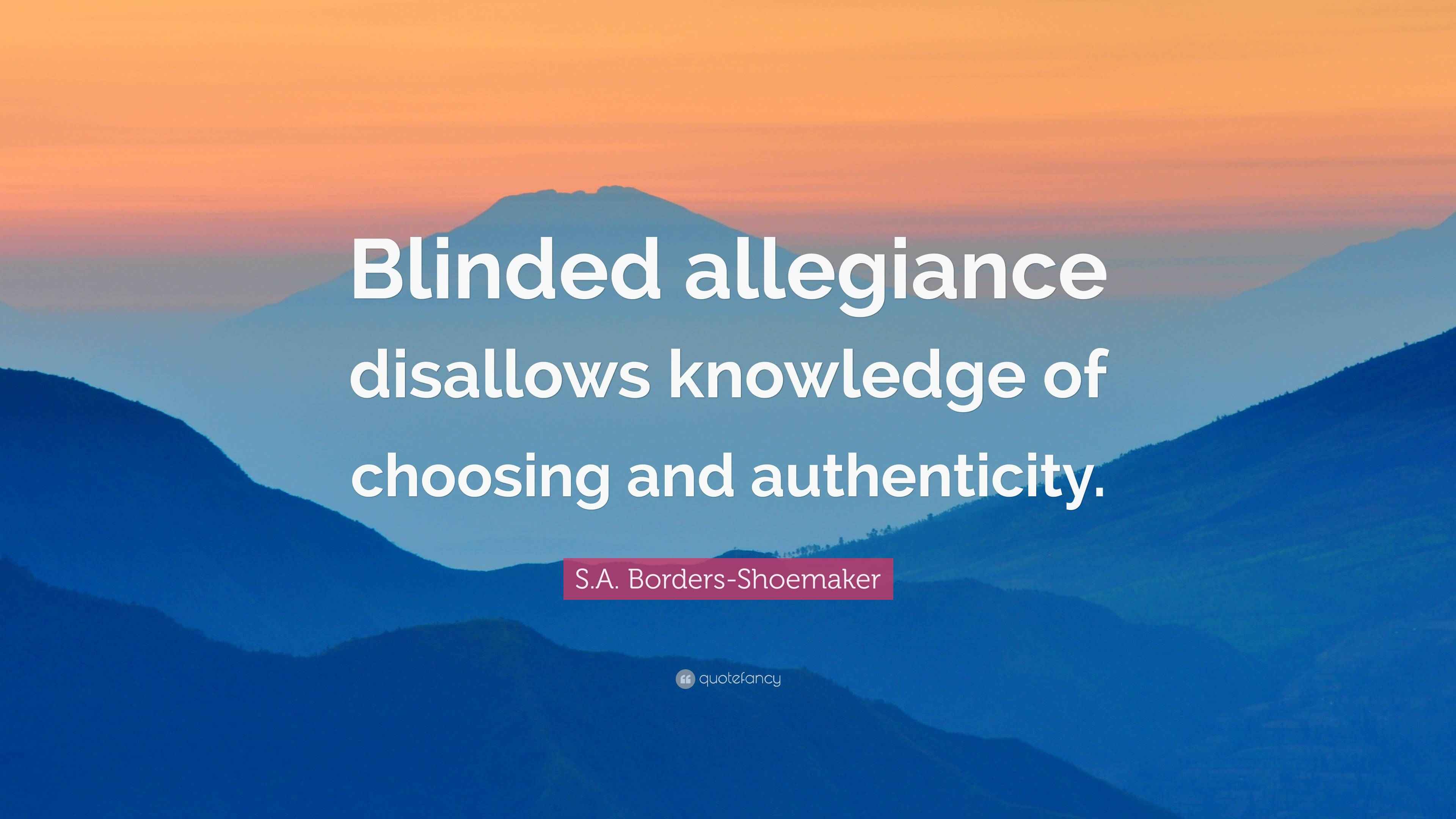 S.A. Borders-Shoemaker Quote: “Blinded allegiance disallows knowledge ...