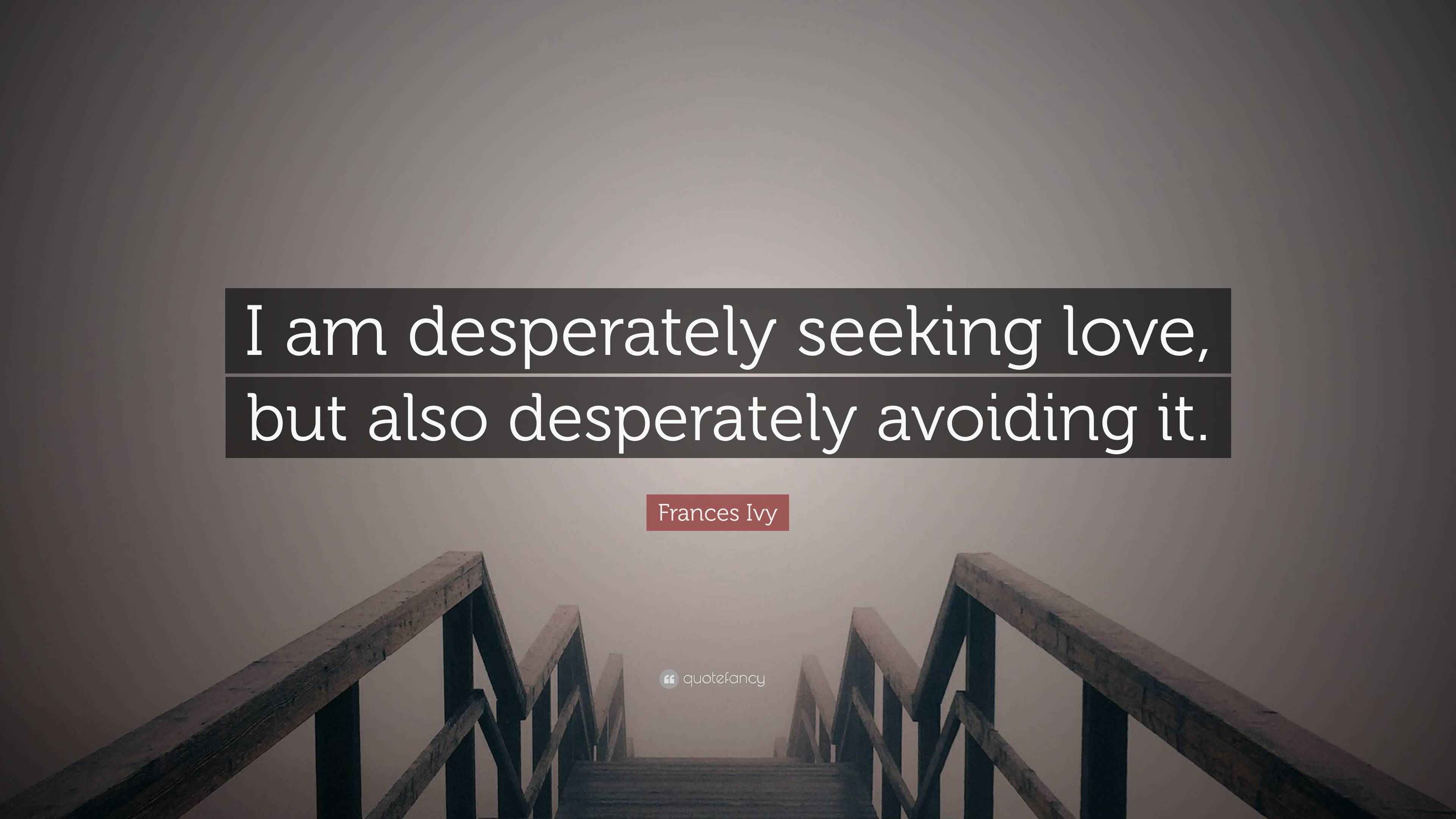 Frances Ivy Quote: “I am desperately seeking love, but also desperately ...