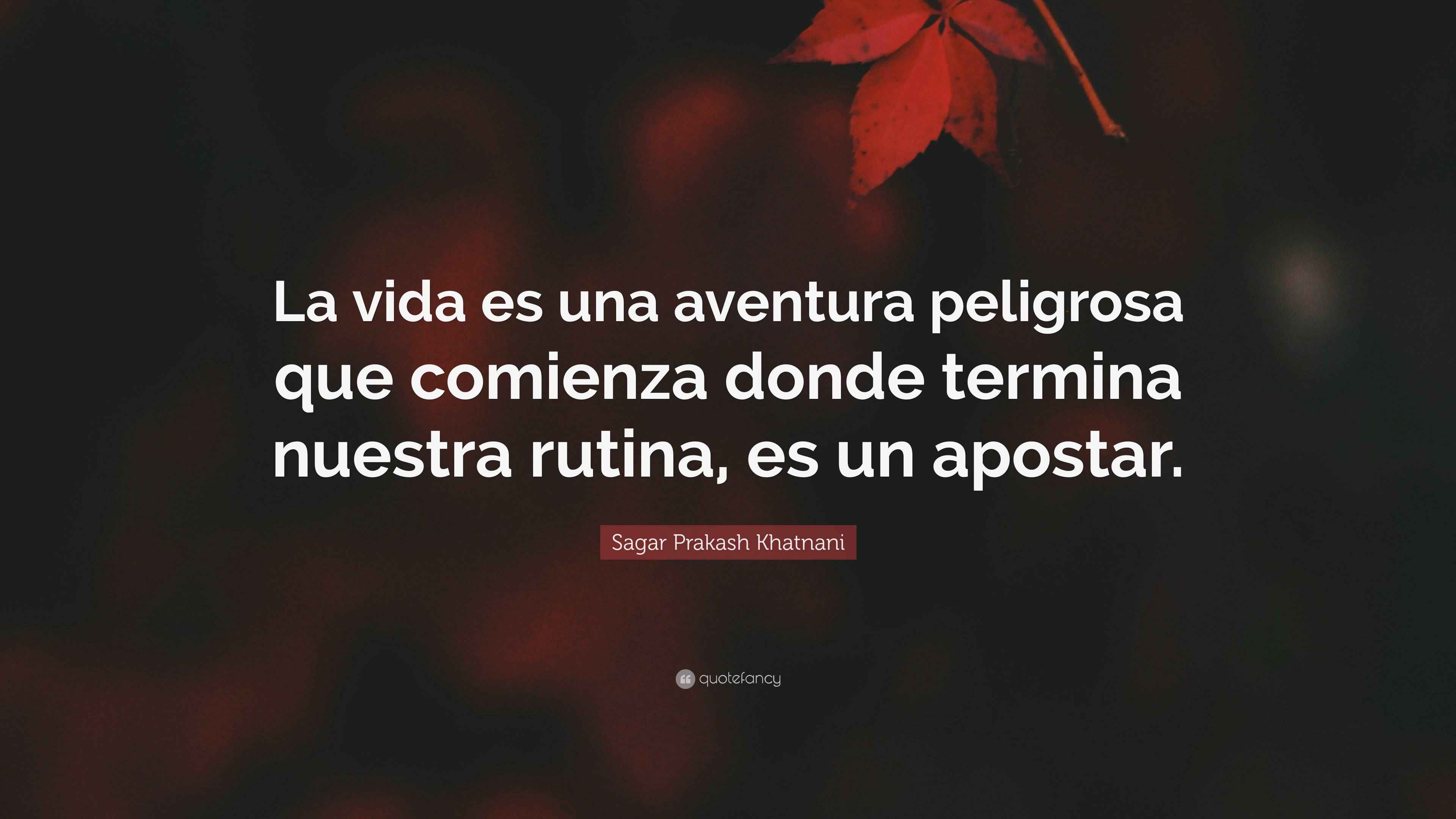 Sagar Prakash Khatnani Quote: “La vida es una aventura peligrosa que ...