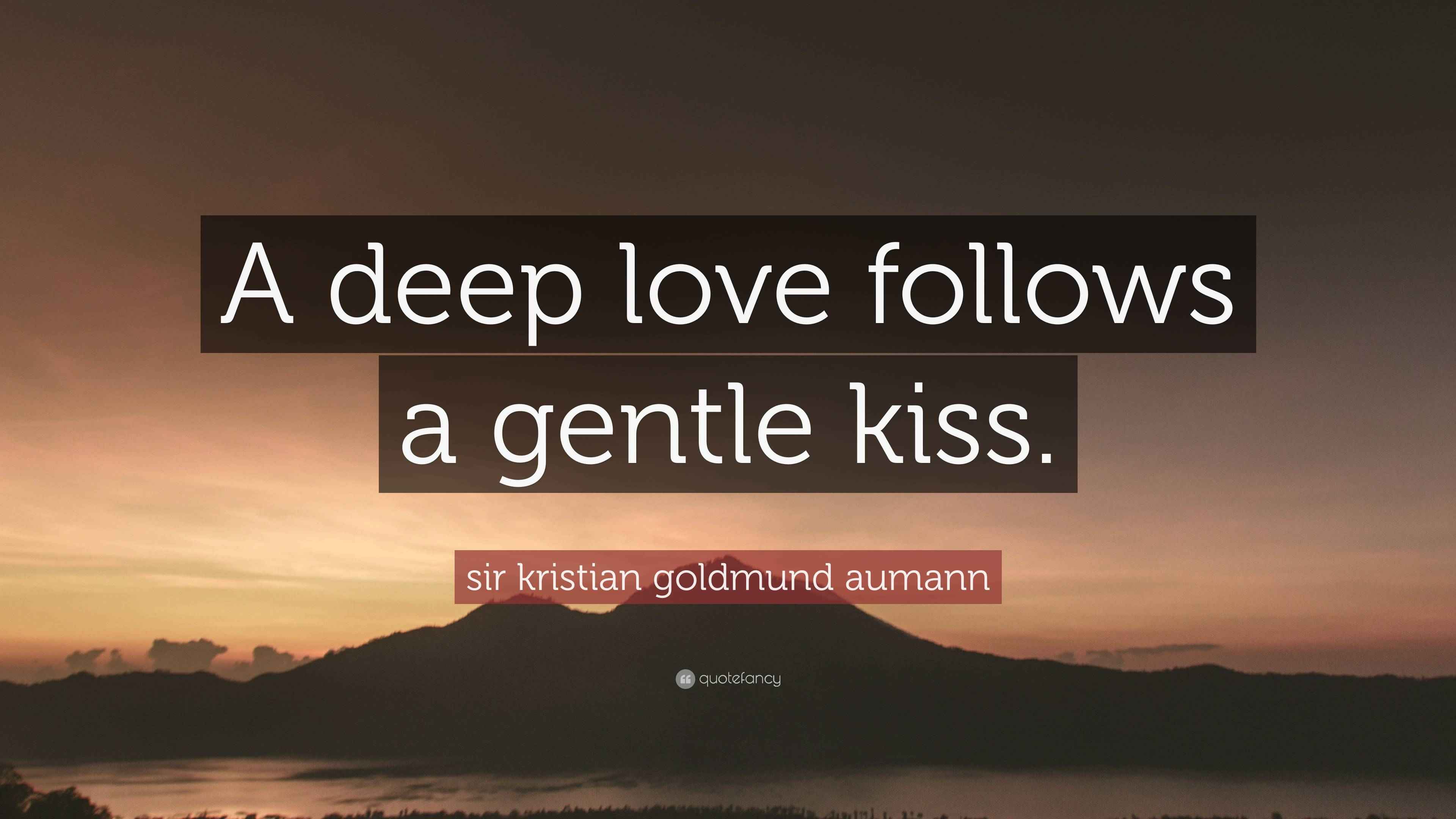 sir kristian goldmund aumann Quote: “A deep love follows a gentle kiss.”