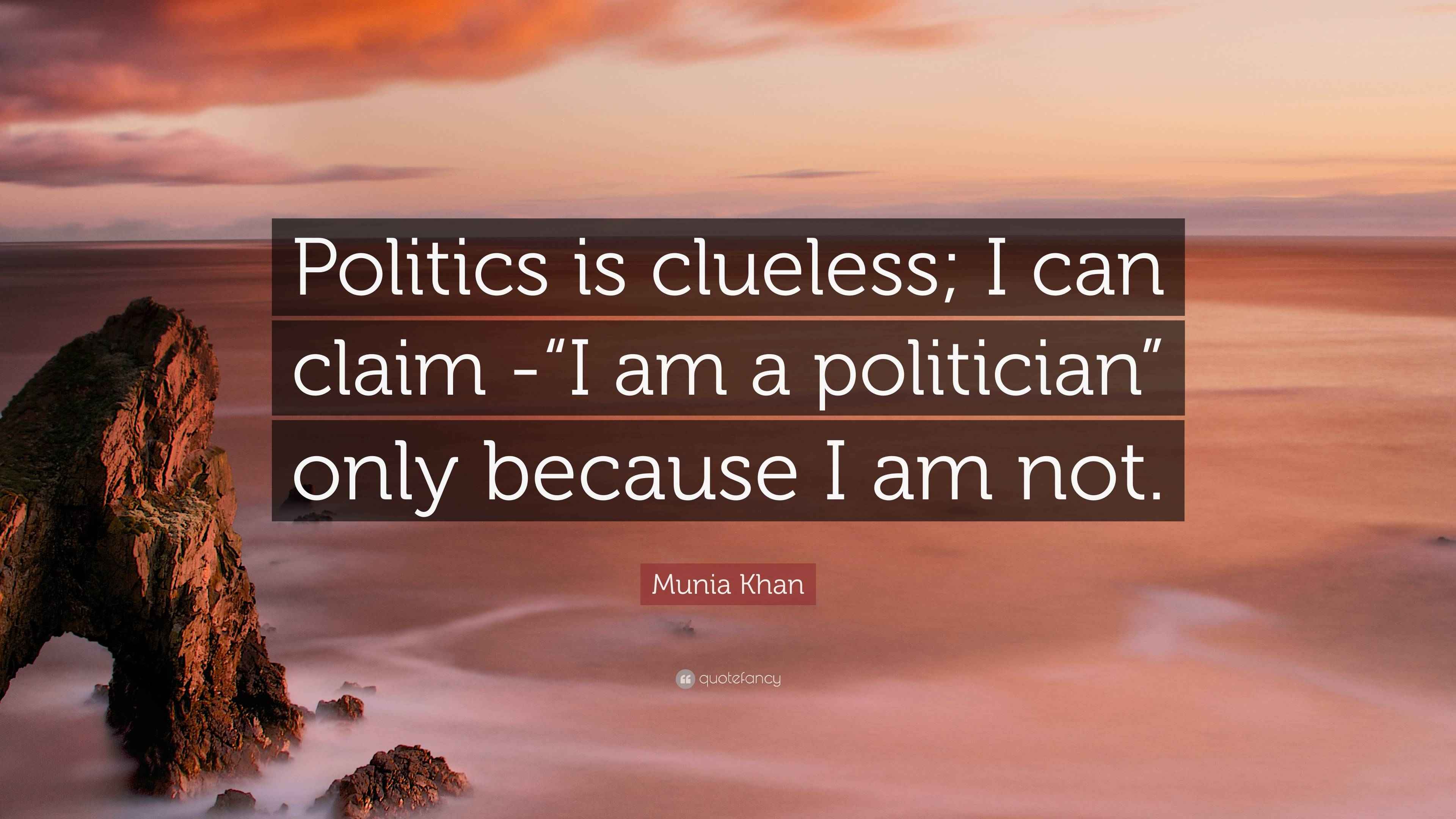Munia Khan Quote: “Politics is clueless; I can claim -“I am a ...