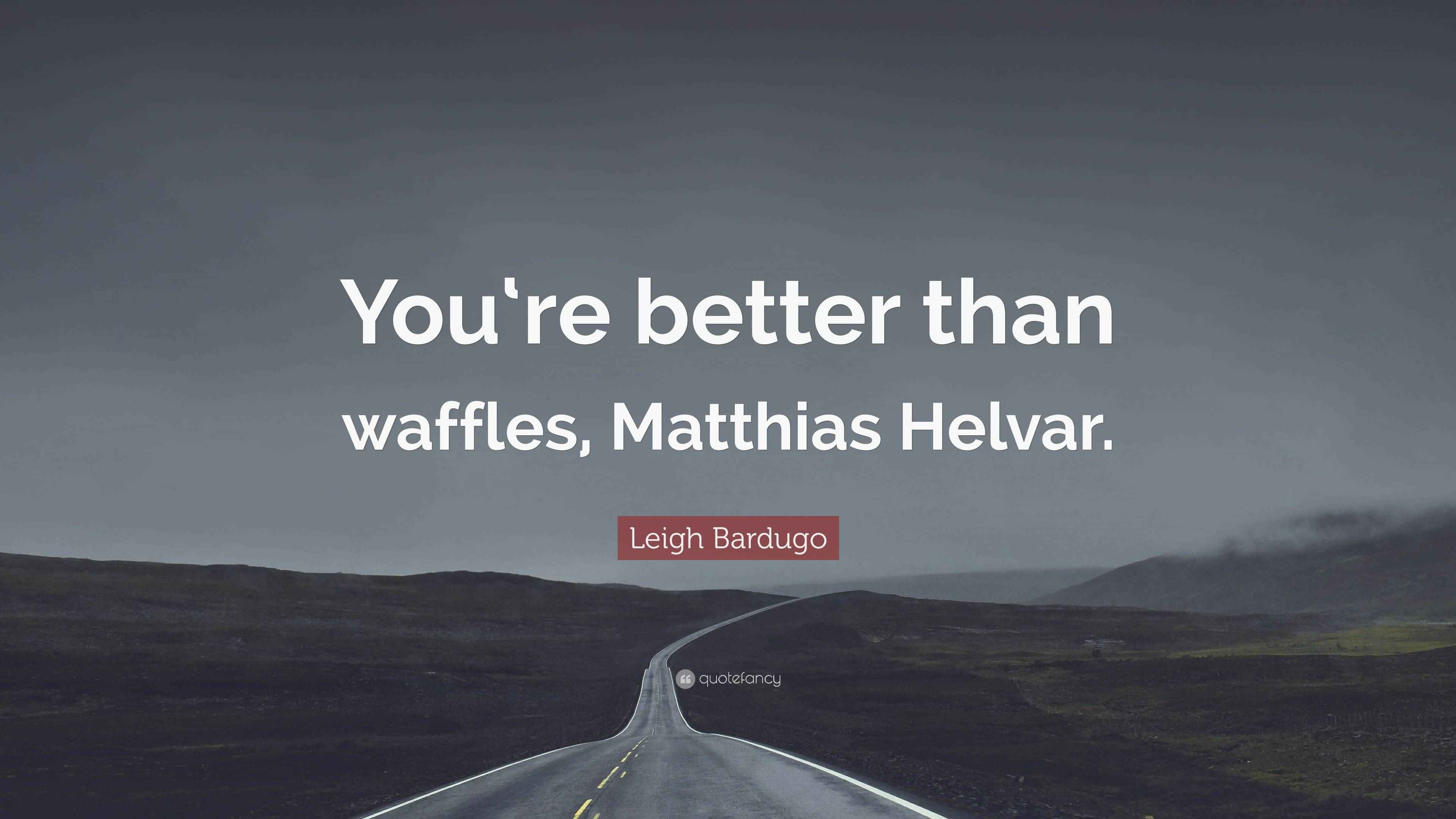 Leigh Bardugo Quote: “You‘re better than waffles, Matthias Helvar.”