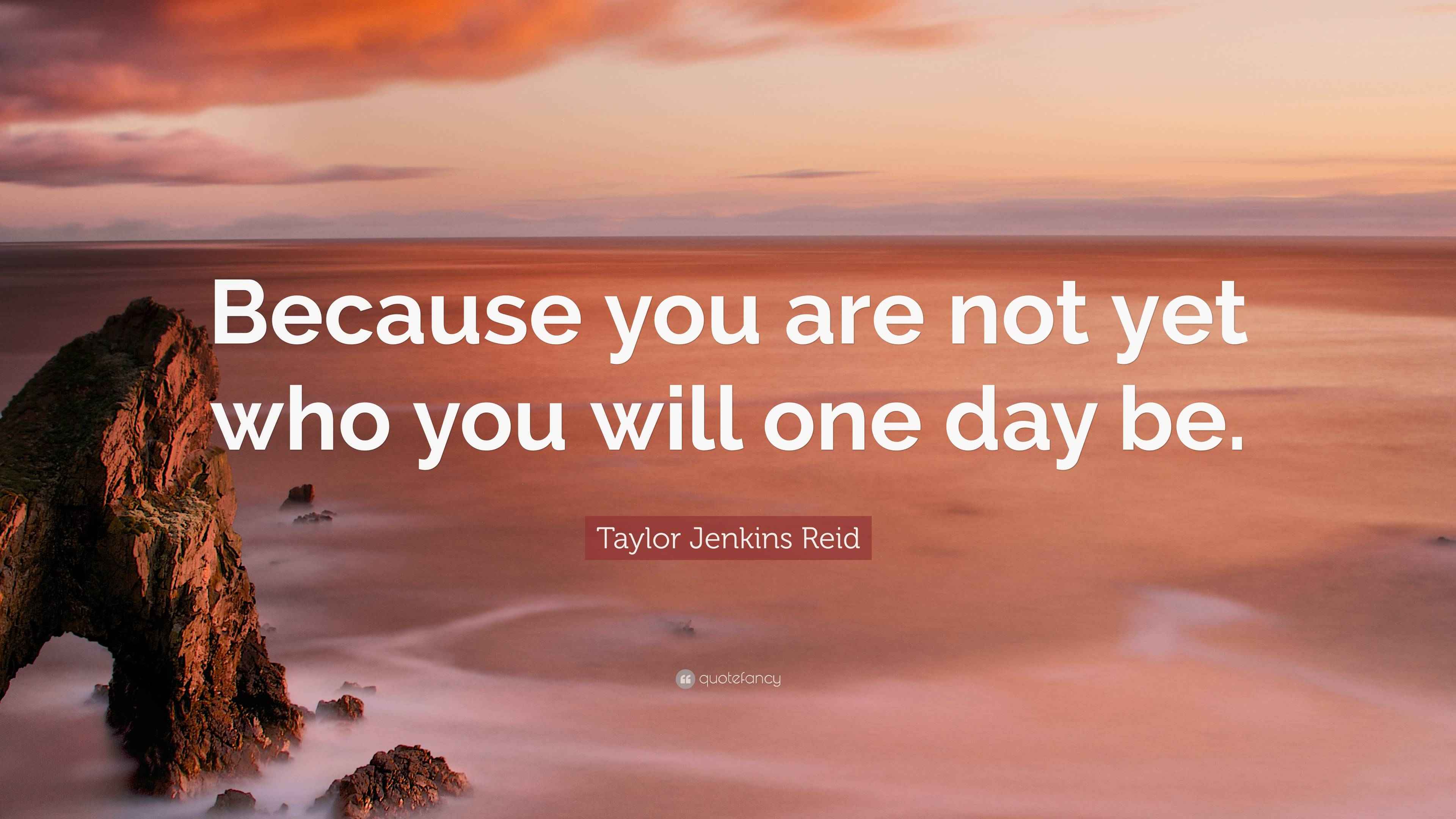 Taylor Jenkins Reid Quote: “Because you are not yet who you will one ...