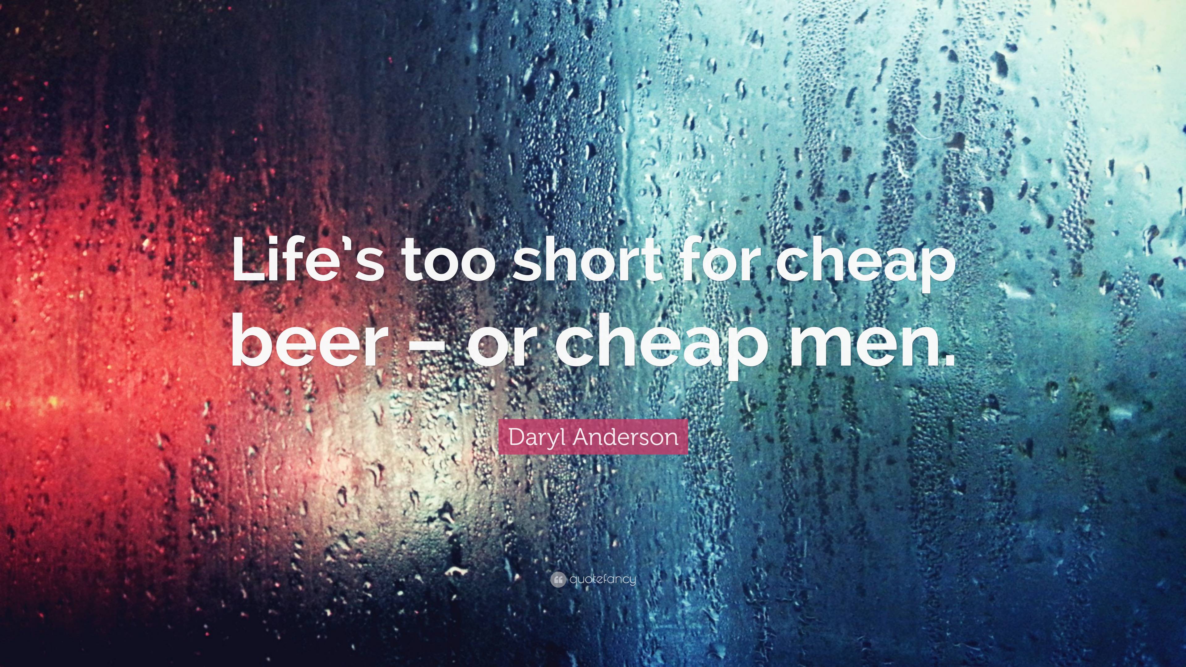 Daryl Anderson Quote: “Life’s too short for cheap beer – or cheap men.”