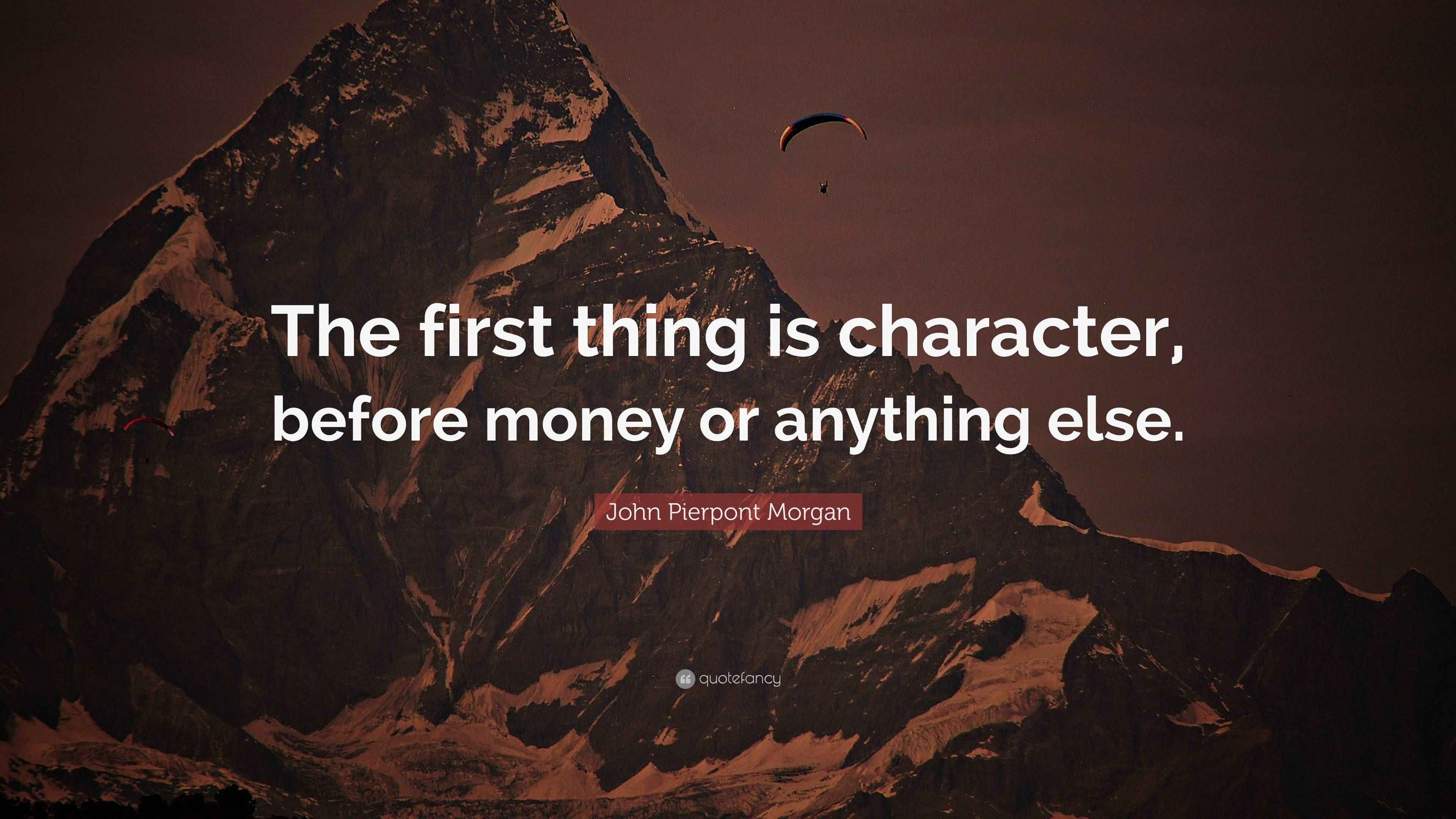 John Pierpont Morgan Quote: “The first thing is character, before money ...