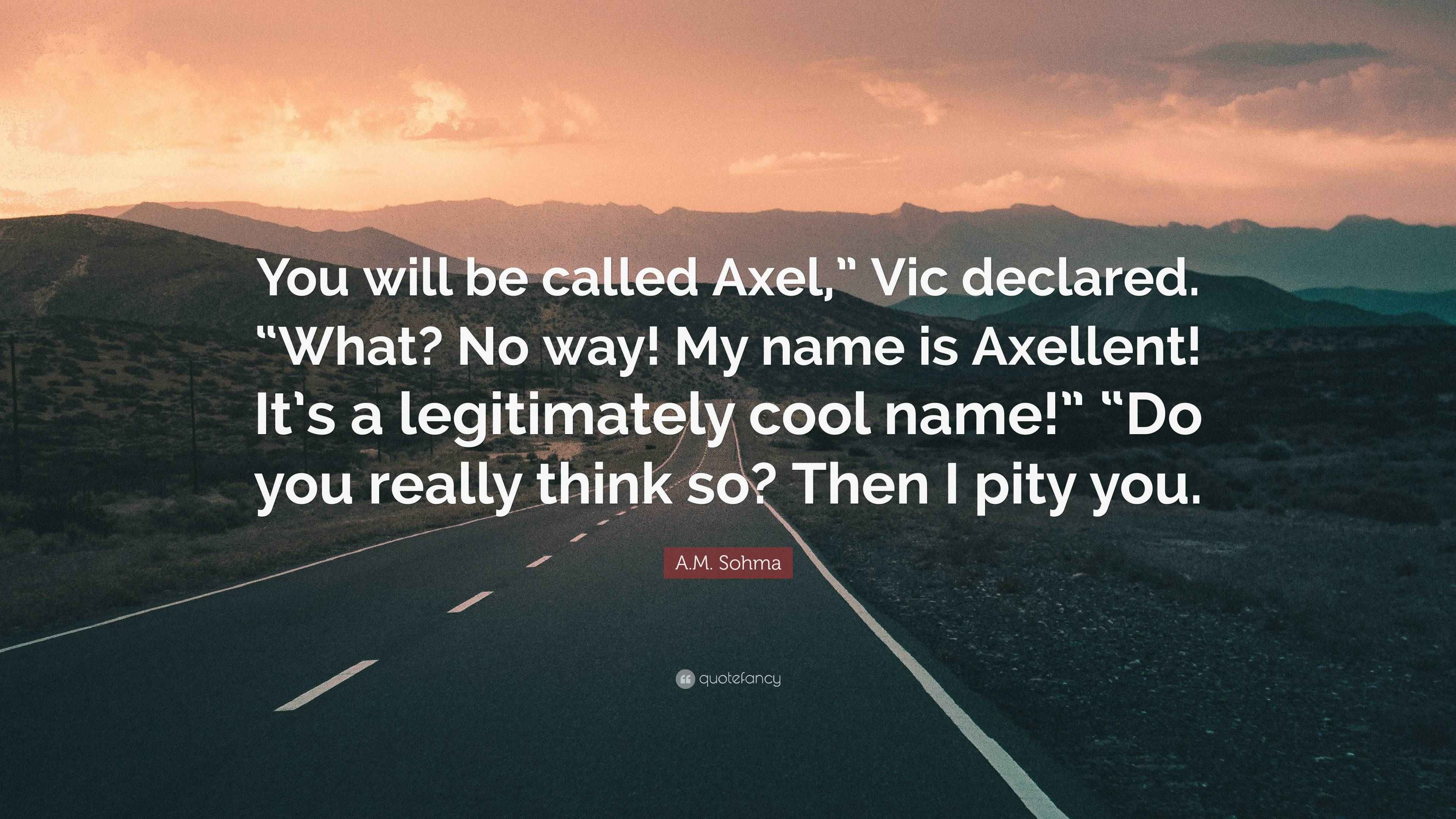 A.M. Sohma Quote: “You will be called Axel,” Vic declared. “What? No ...
