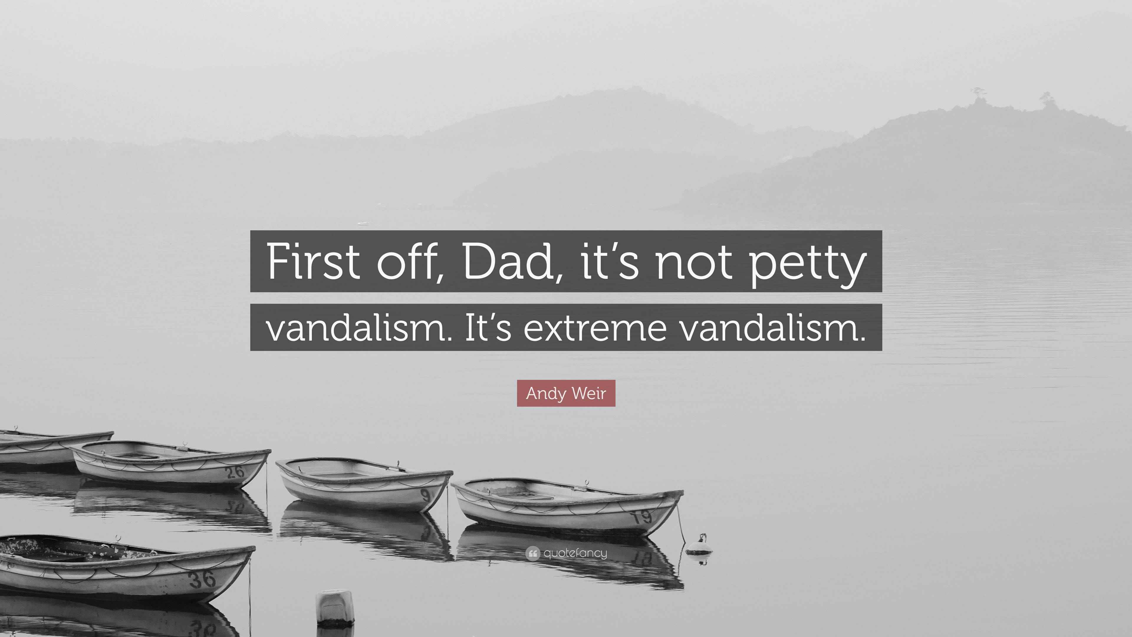 Andy Weir Quote: “First off, Dad, it’s not petty vandalism. It’s ...