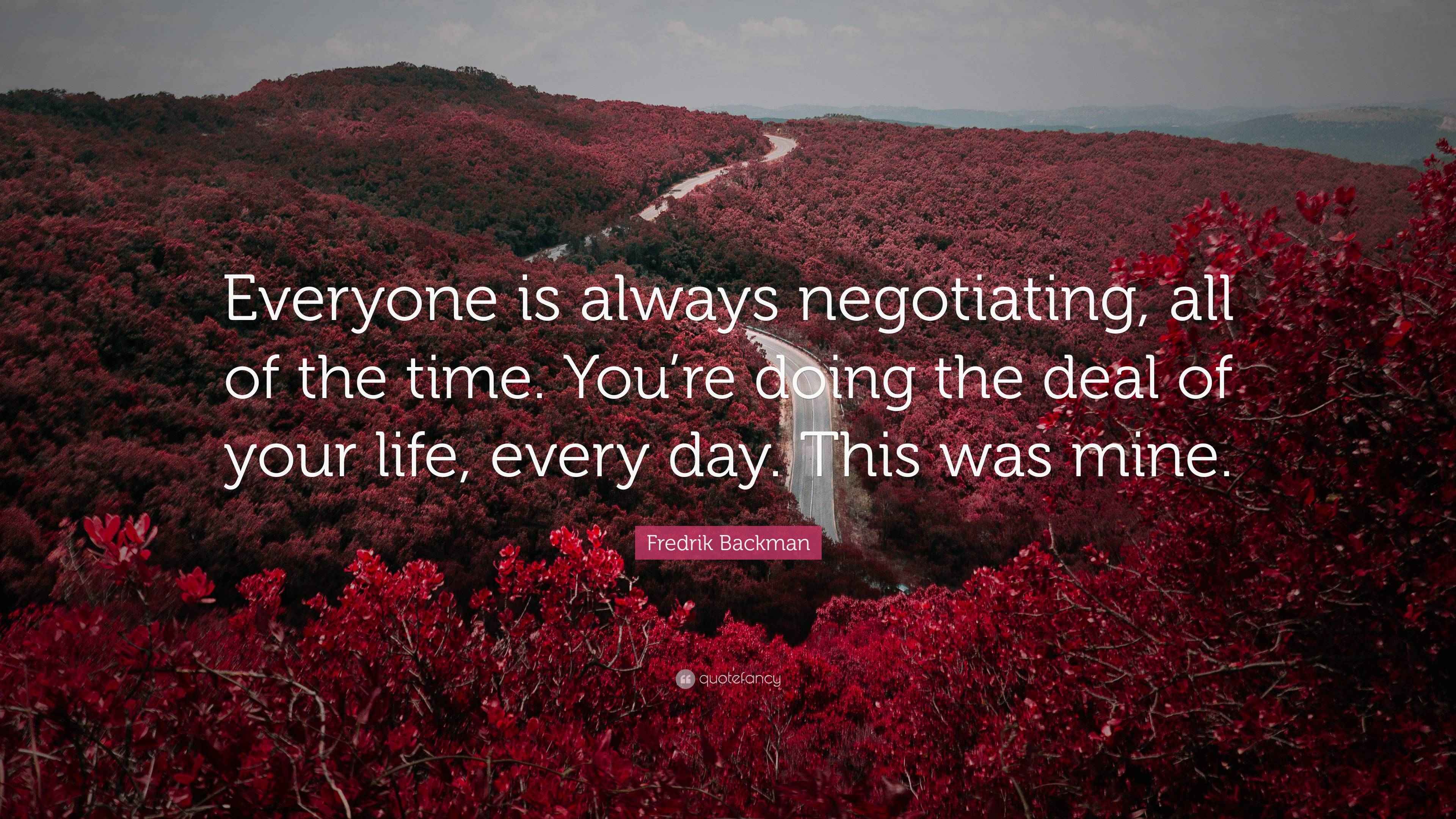 Fredrik Backman Quote: “Everyone is always negotiating, all of the time ...