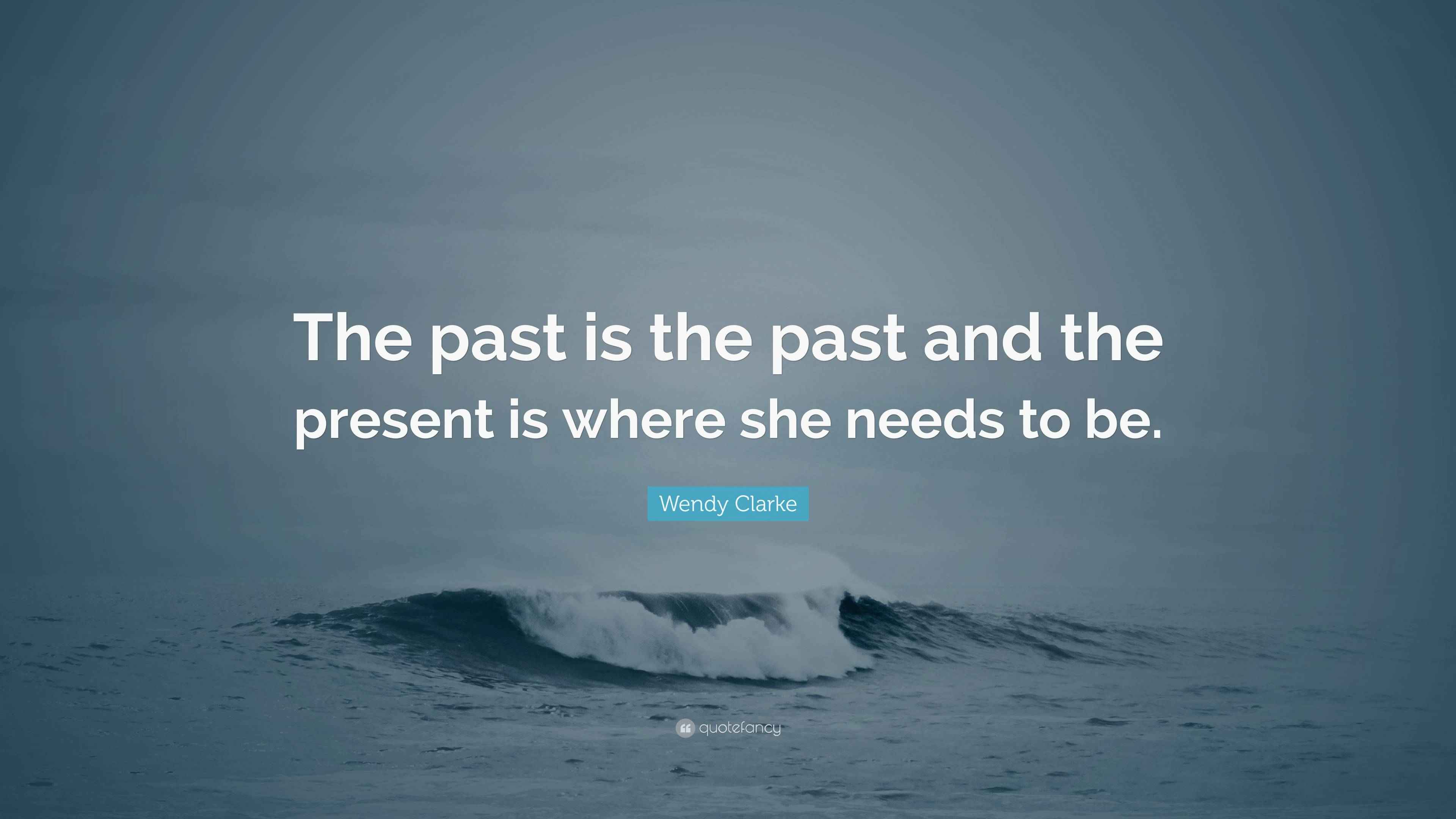 Wendy Clarke Quote: “The past is the past and the present is where she ...