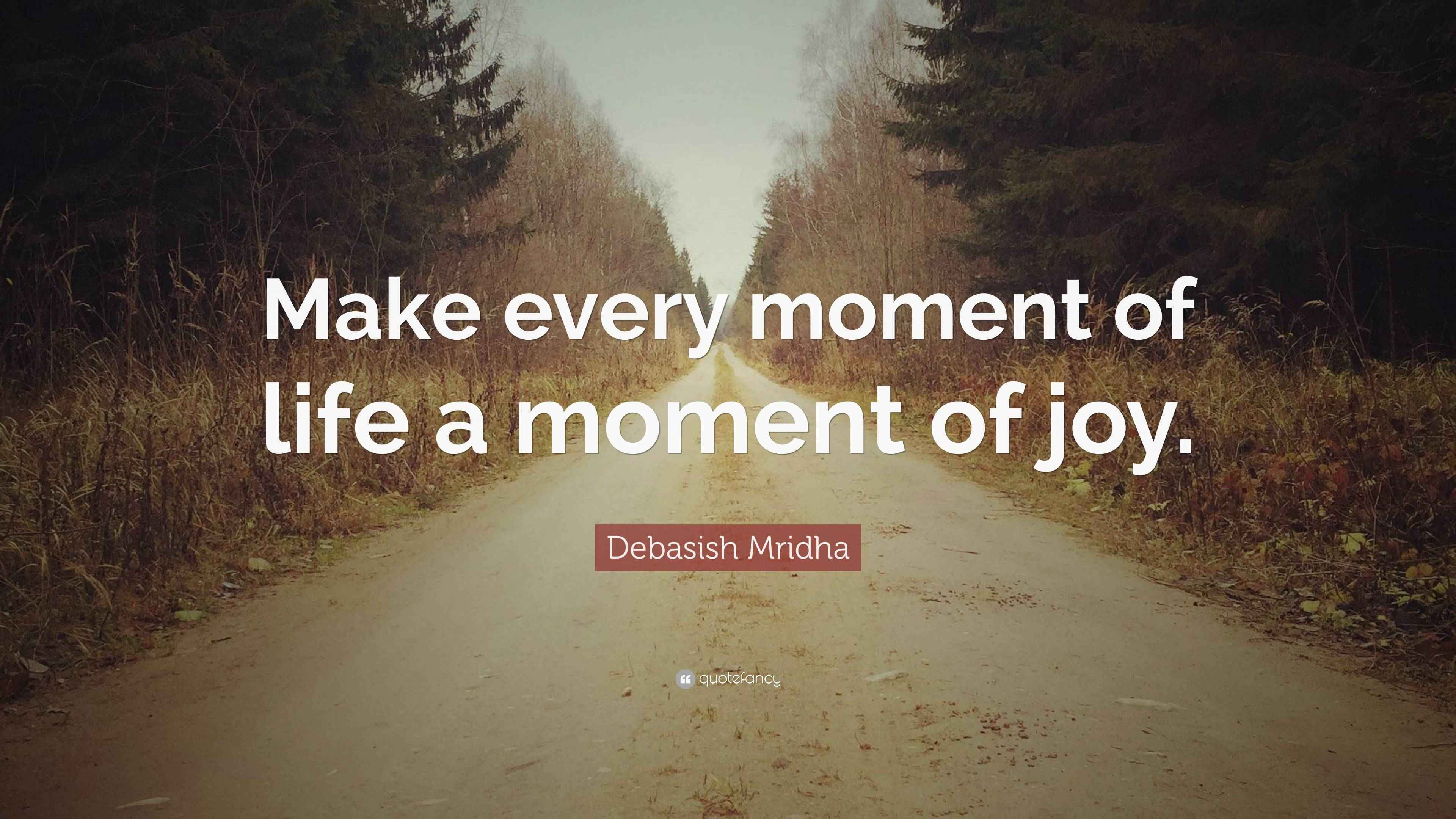Debasish Mridha Quote: “Make every moment of life a moment of joy.”