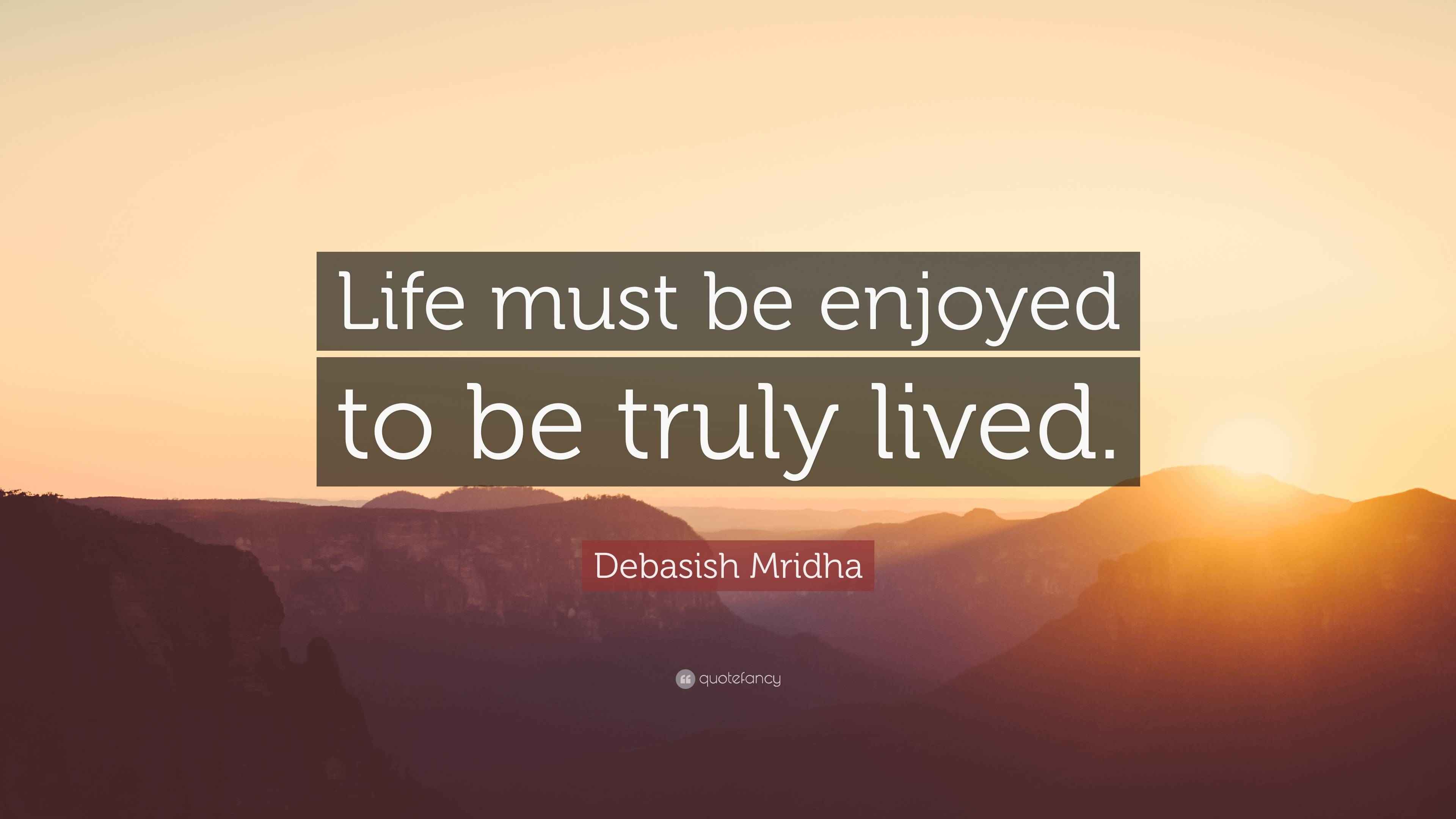 Debasish Mridha Quote: “Life must be enjoyed to be truly lived.”