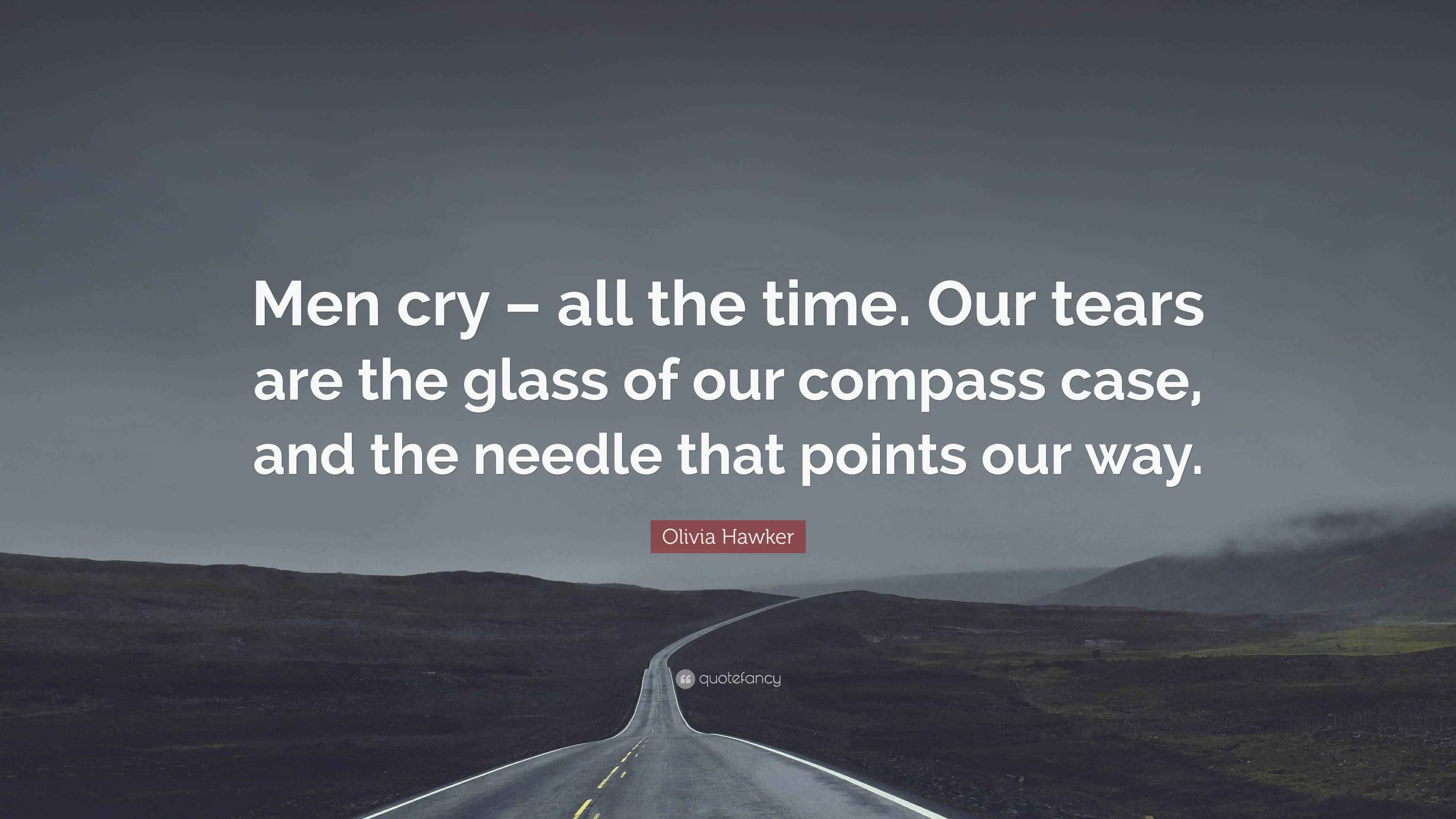 Olivia Hawker Quote: “Men cry – all the time. Our tears are the glass ...
