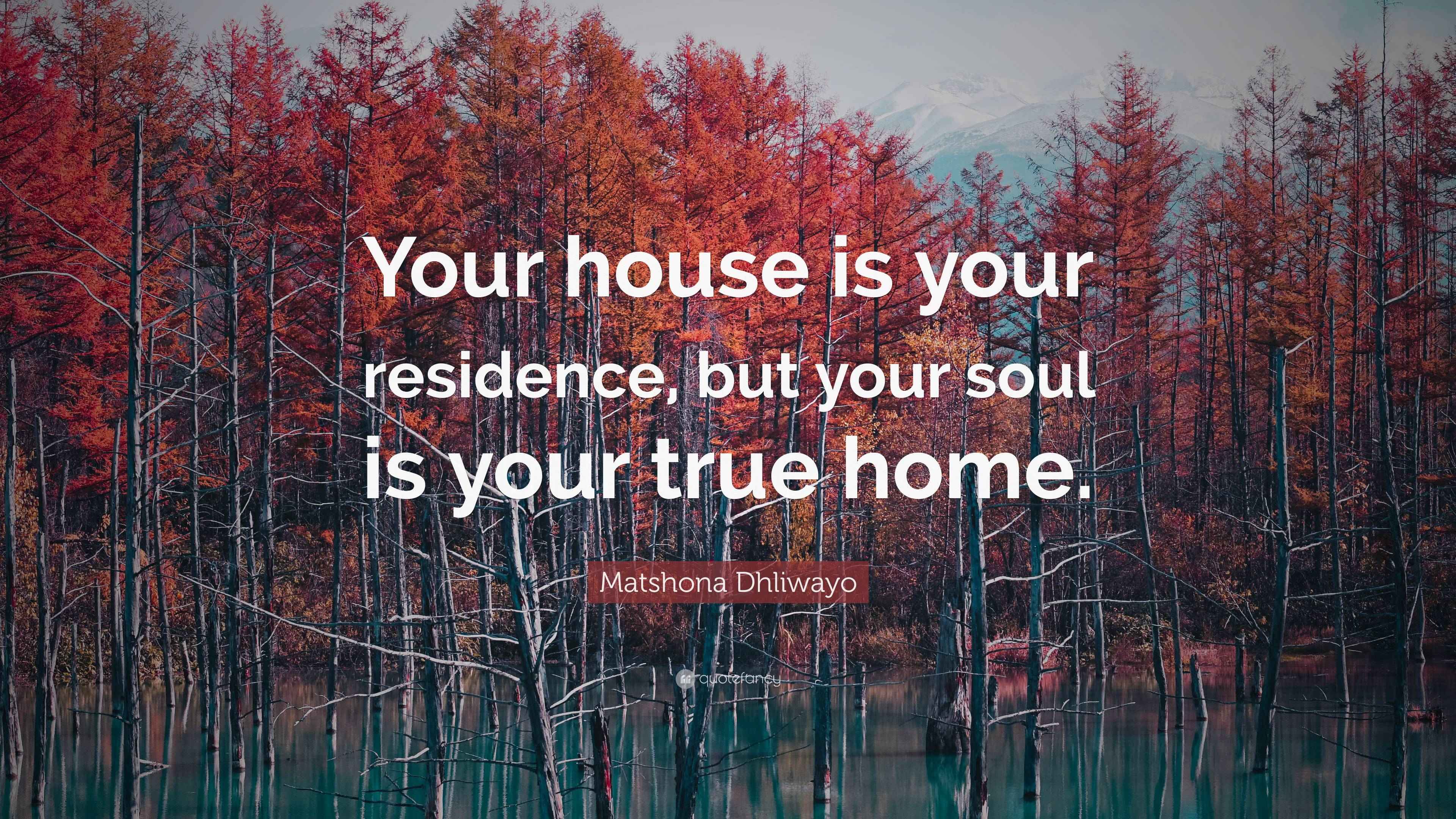 Matshona Dhliwayo Quote: “Your house is your residence, but your soul ...