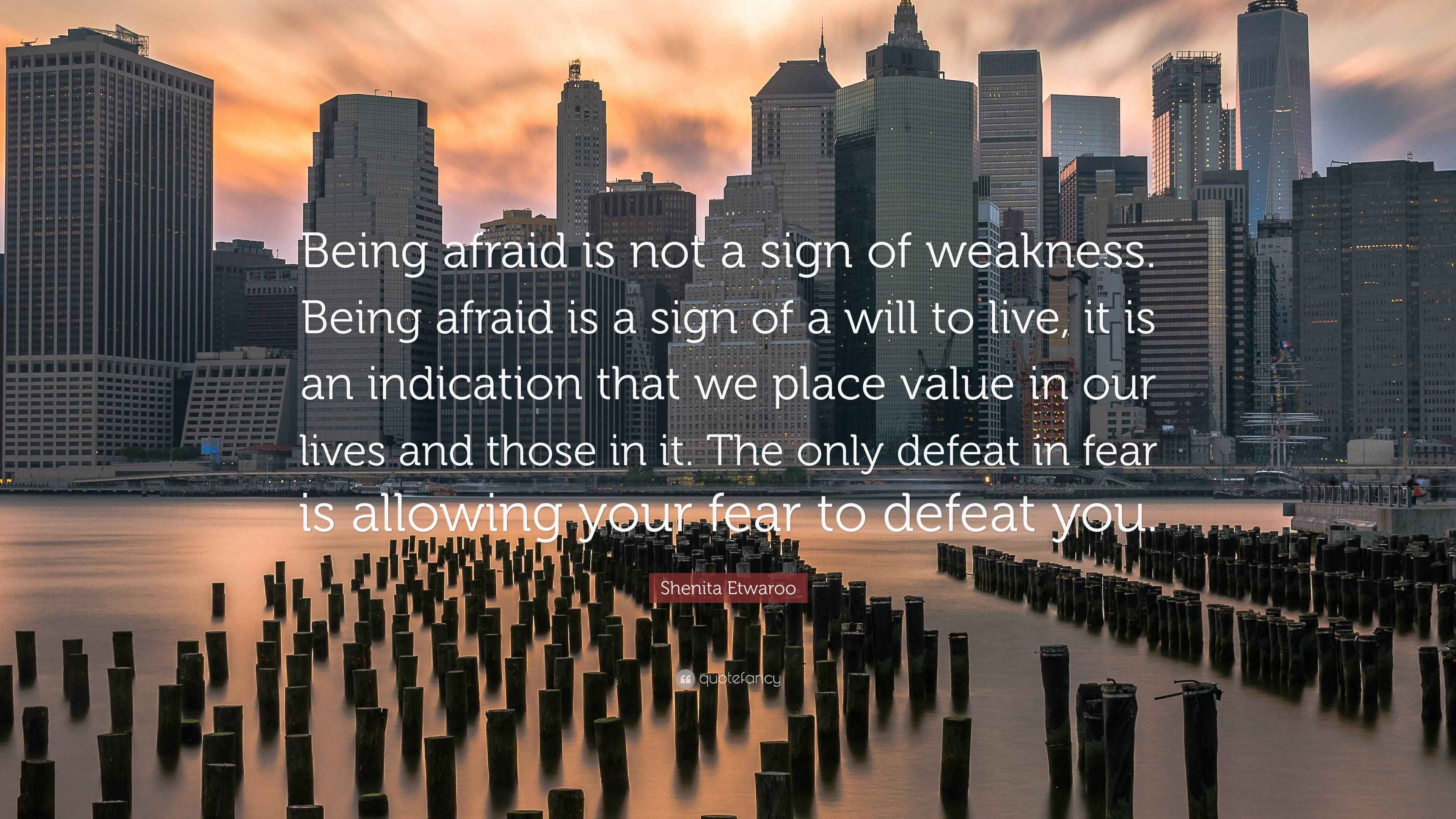 Shenita Etwaroo Quote: “Being afraid is not a sign of weakness. Being ...