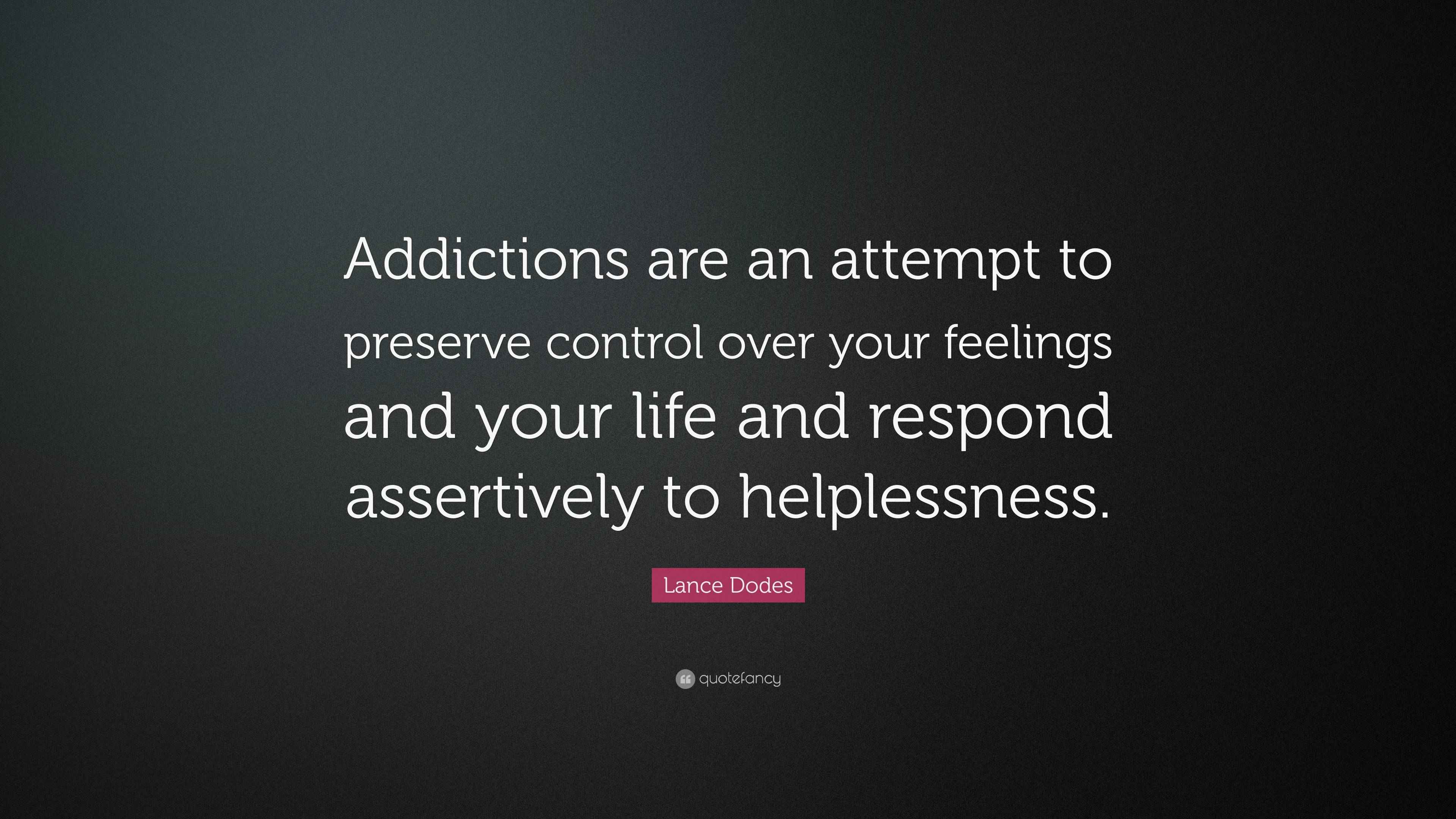 Lance Dodes Quote: “Addictions are an attempt to preserve control over ...
