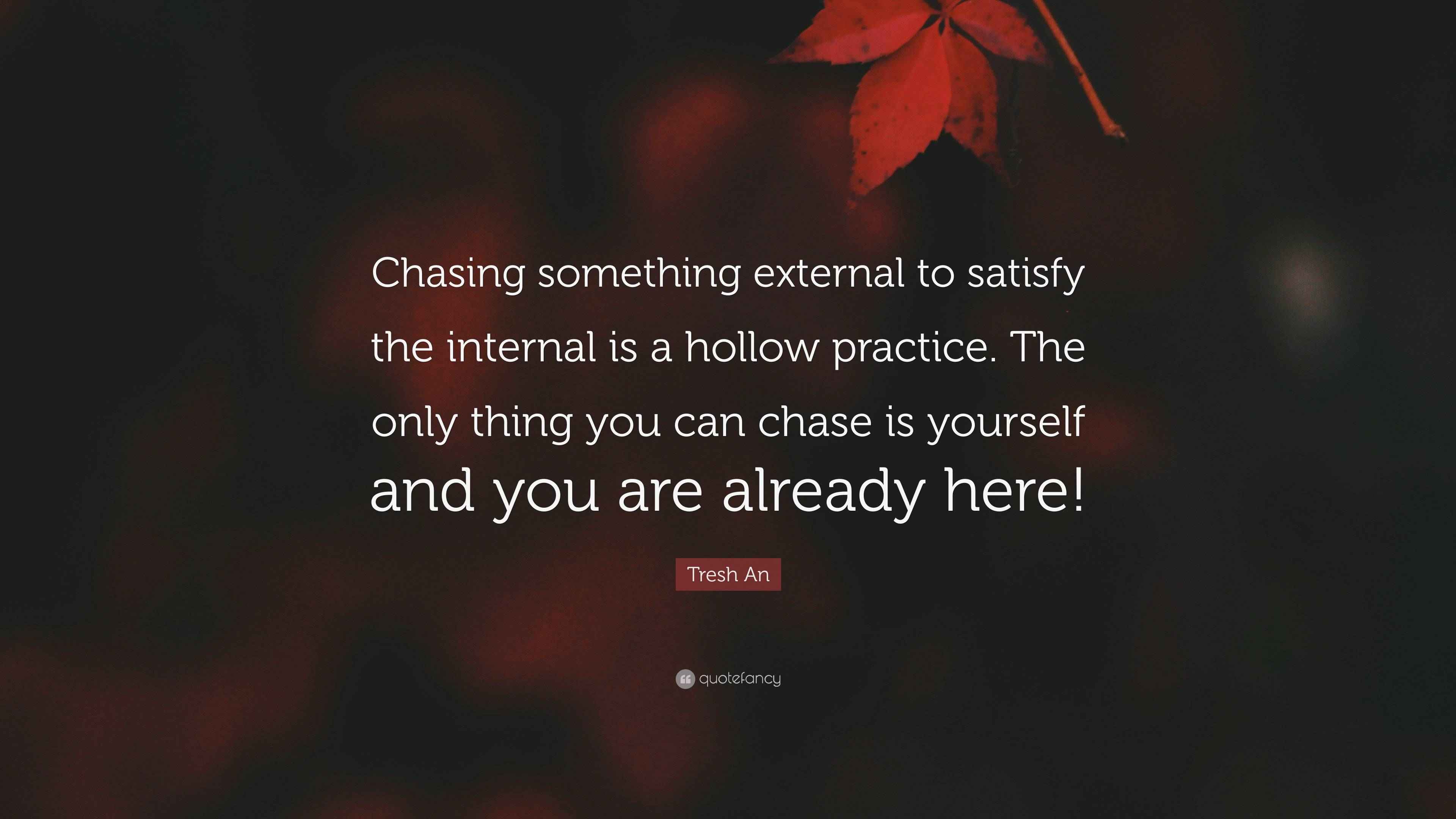 Tresh An Quote: “Chasing something external to satisfy the internal is ...