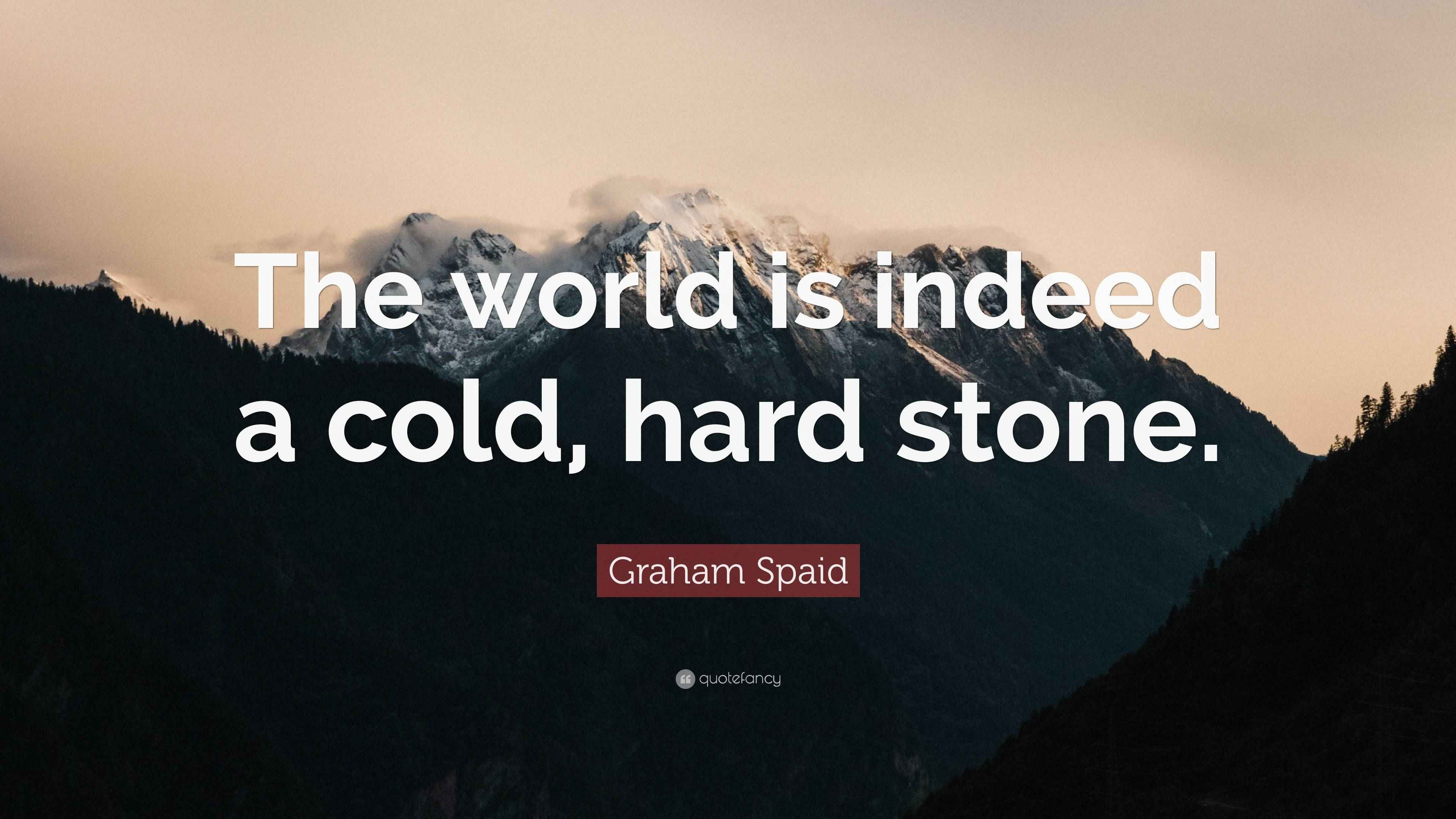 Graham Spaid Quote: “The world is indeed a cold, hard stone.”