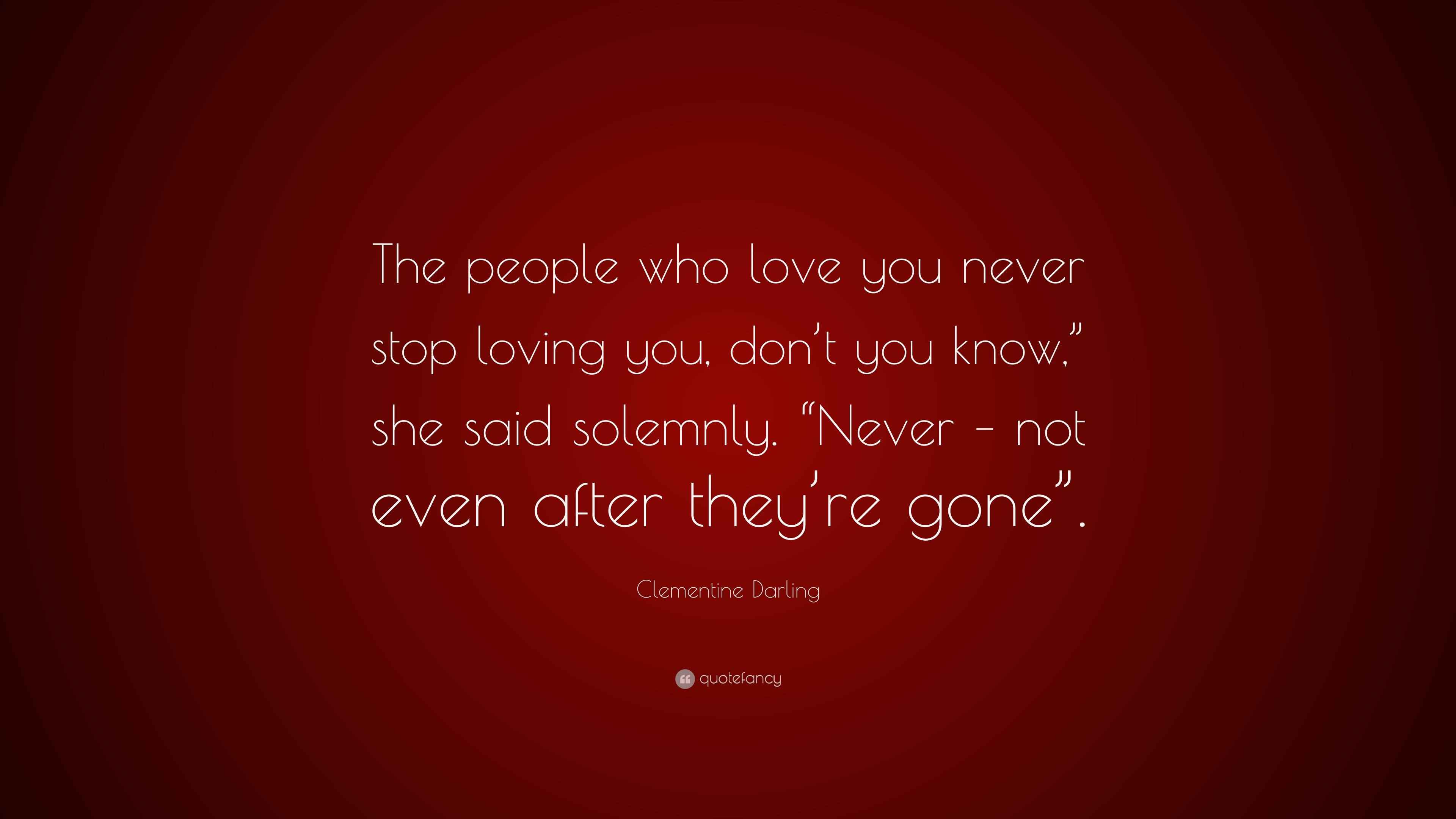 Clementine Darling Quote: “The people who love you never stop loving ...