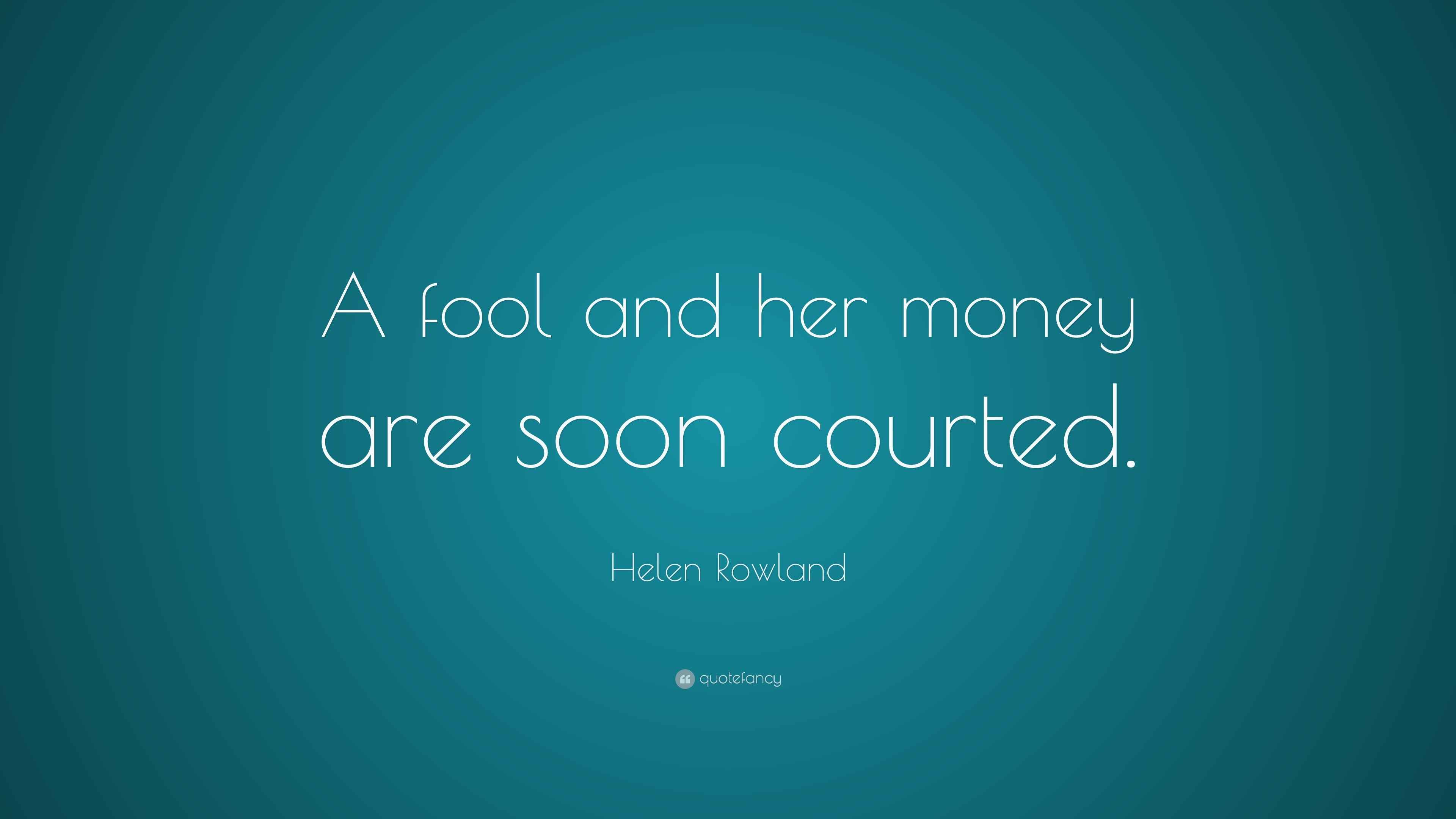 Helen Rowland Quote: “A fool and her money are soon courted.”