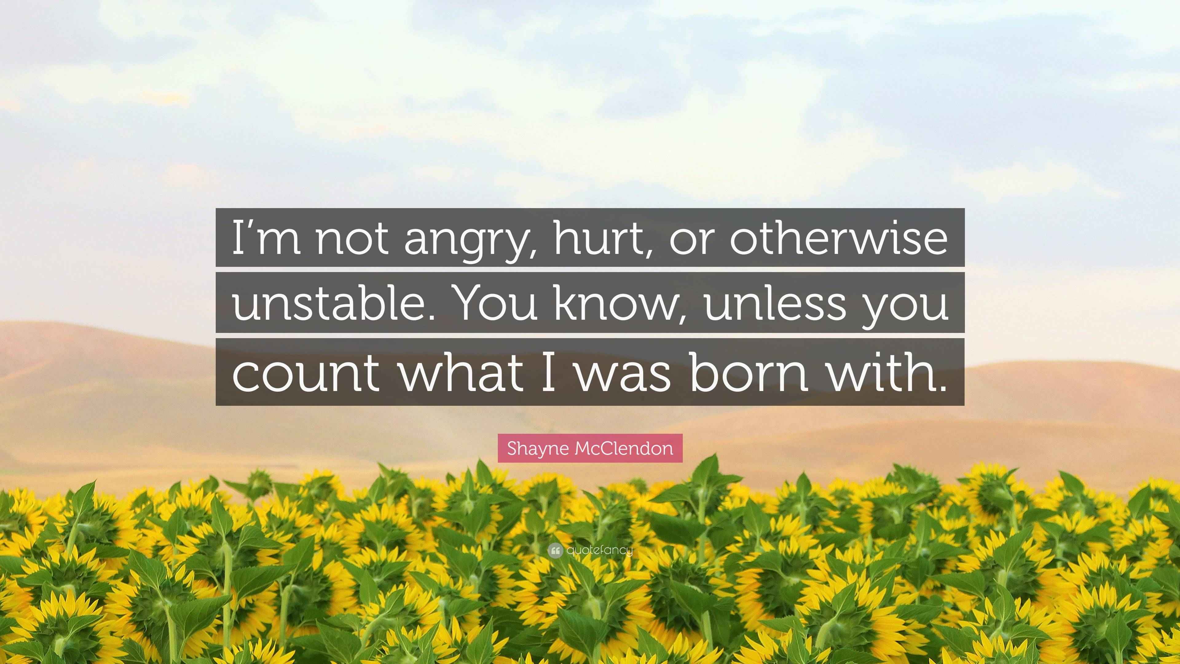 Shayne McClendon Quote: “I’m not angry, hurt, or otherwise unstable ...