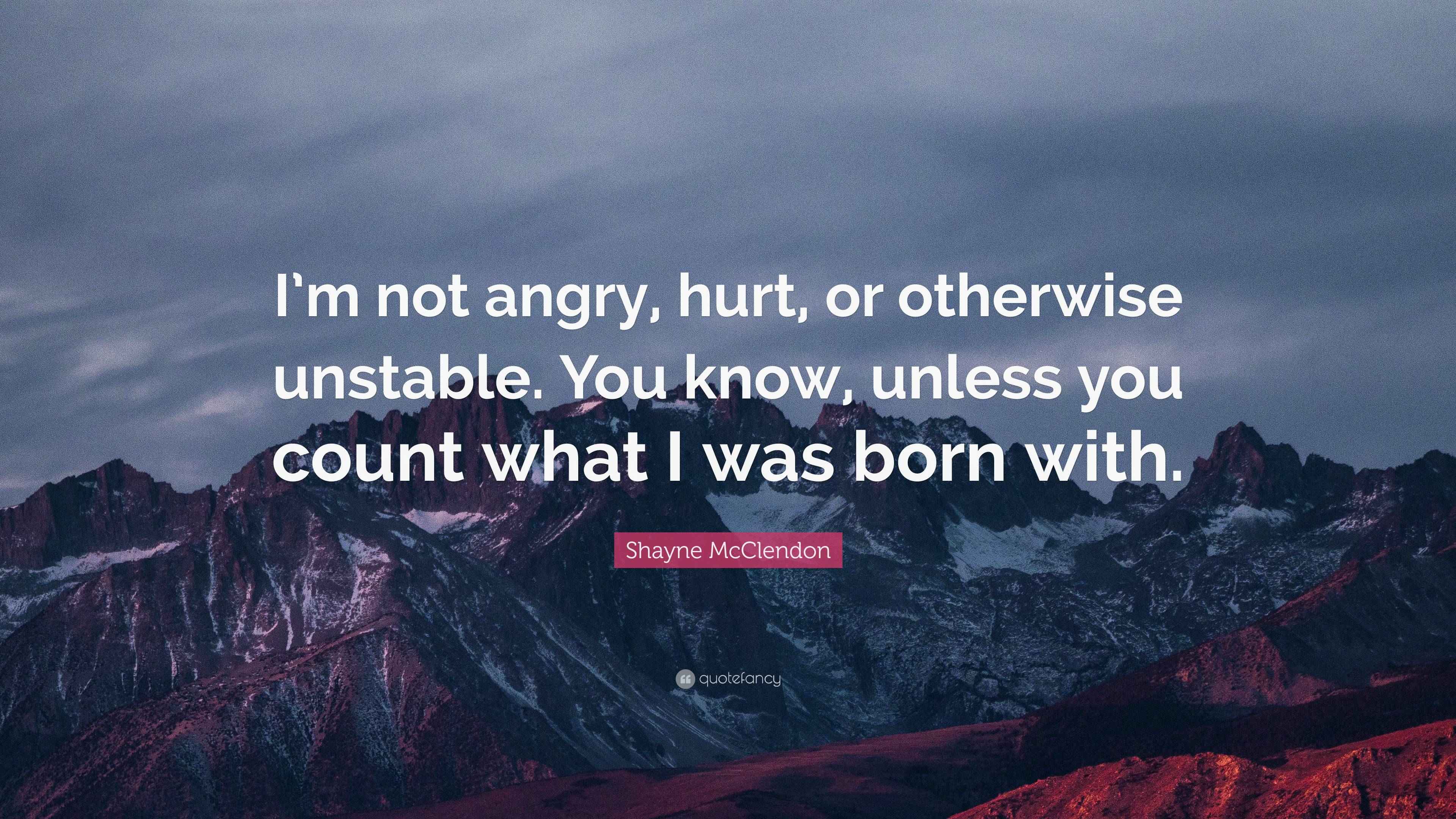 Shayne McClendon Quote: “I’m not angry, hurt, or otherwise unstable ...