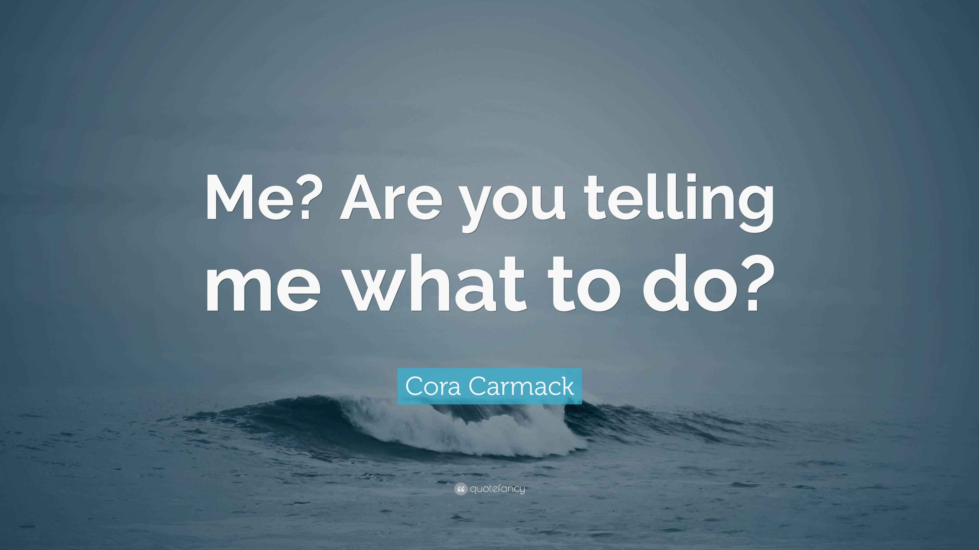 Cora Carmack Quote: “Me? Are you telling me what to do?”