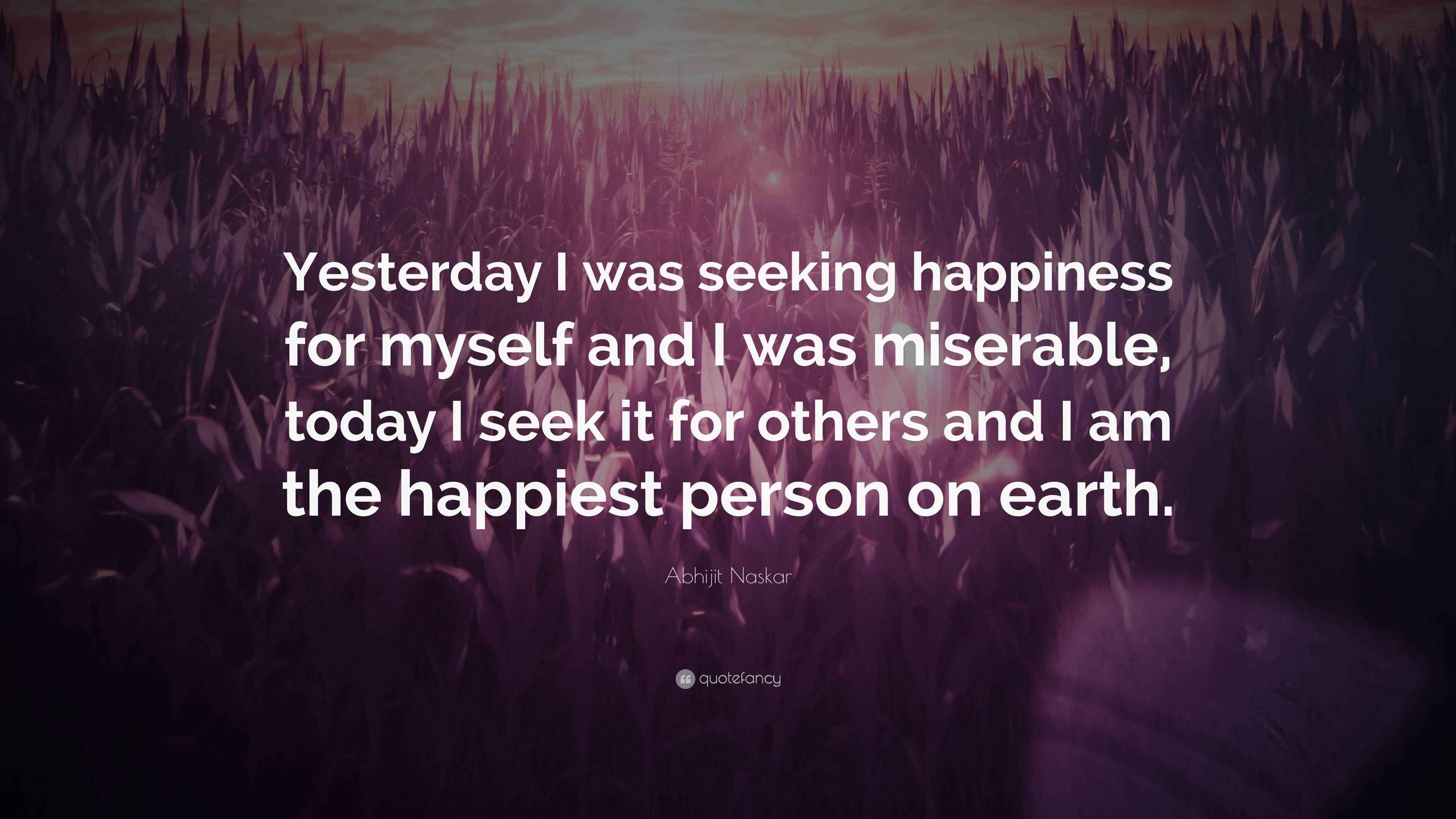 Abhijit Naskar Quote: “Yesterday I was seeking happiness for myself and ...