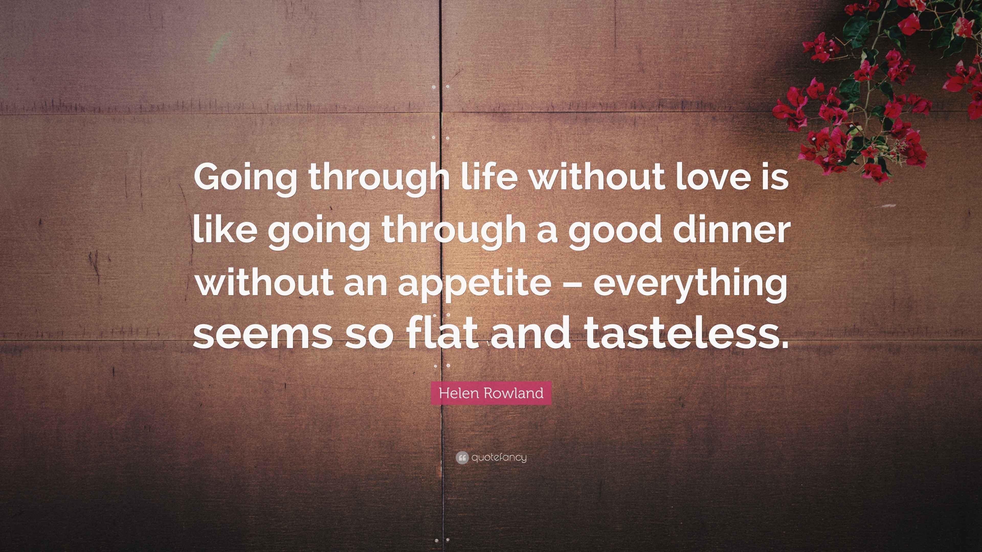Helen Rowland Quote: “Going through life without love is like going ...