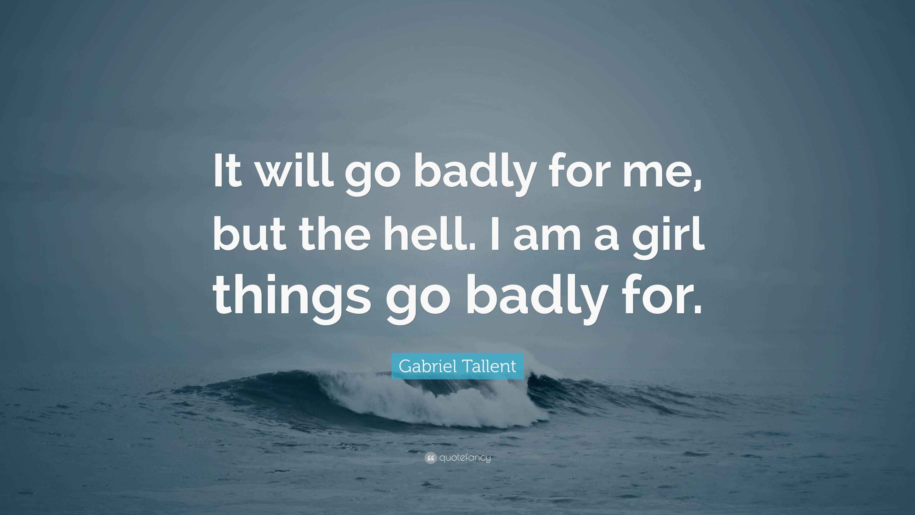 Gabriel Tallent Quote: “It will go badly for me, but the hell. I am a ...