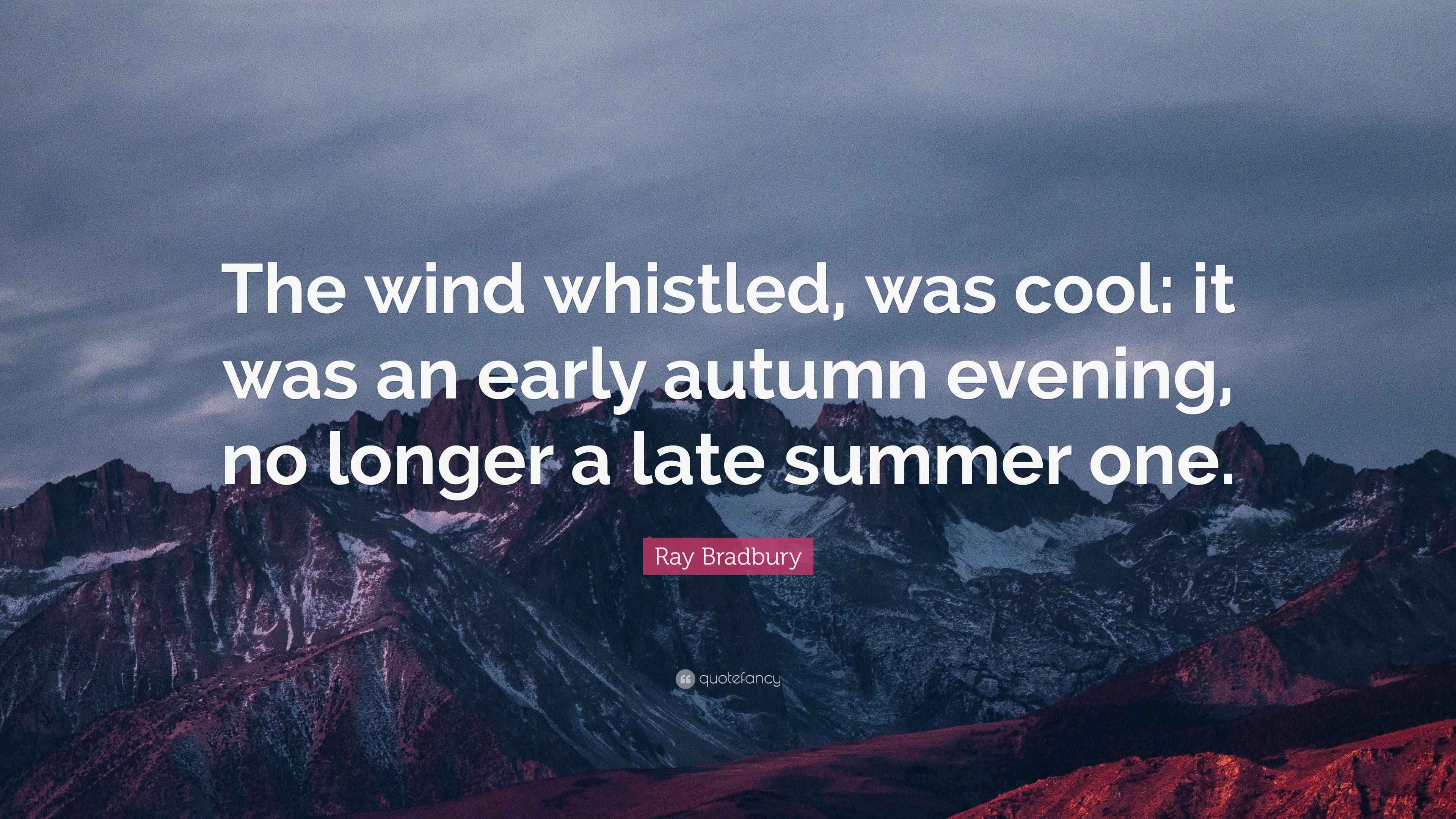 Ray Bradbury Quote: “The wind whistled, was cool: it was an early ...