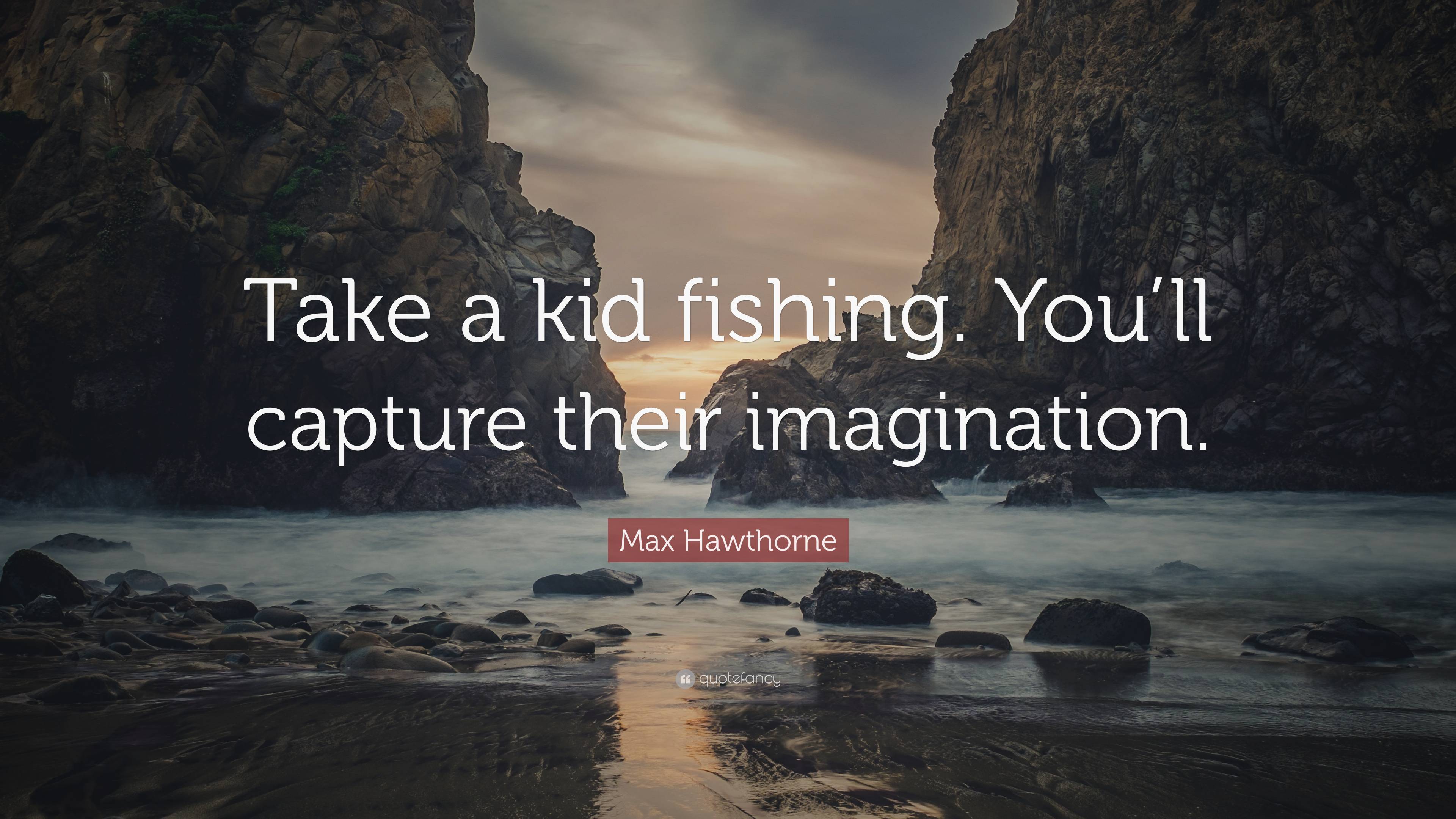 Max Hawthorne Quote: “Take a kid fishing. You’ll capture their ...
