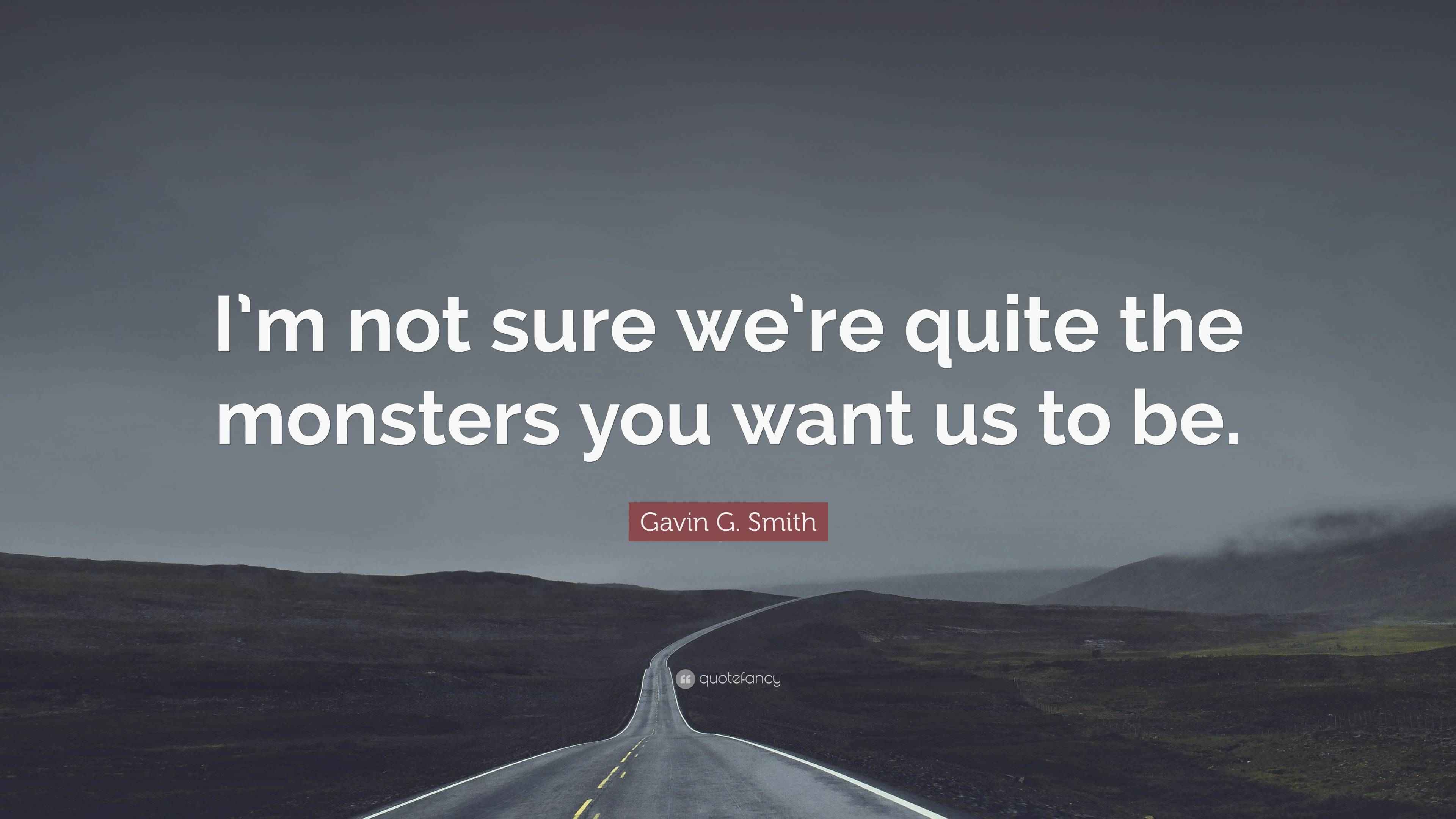 Gavin G. Smith Quote: “I’m not sure we’re quite the monsters you want ...