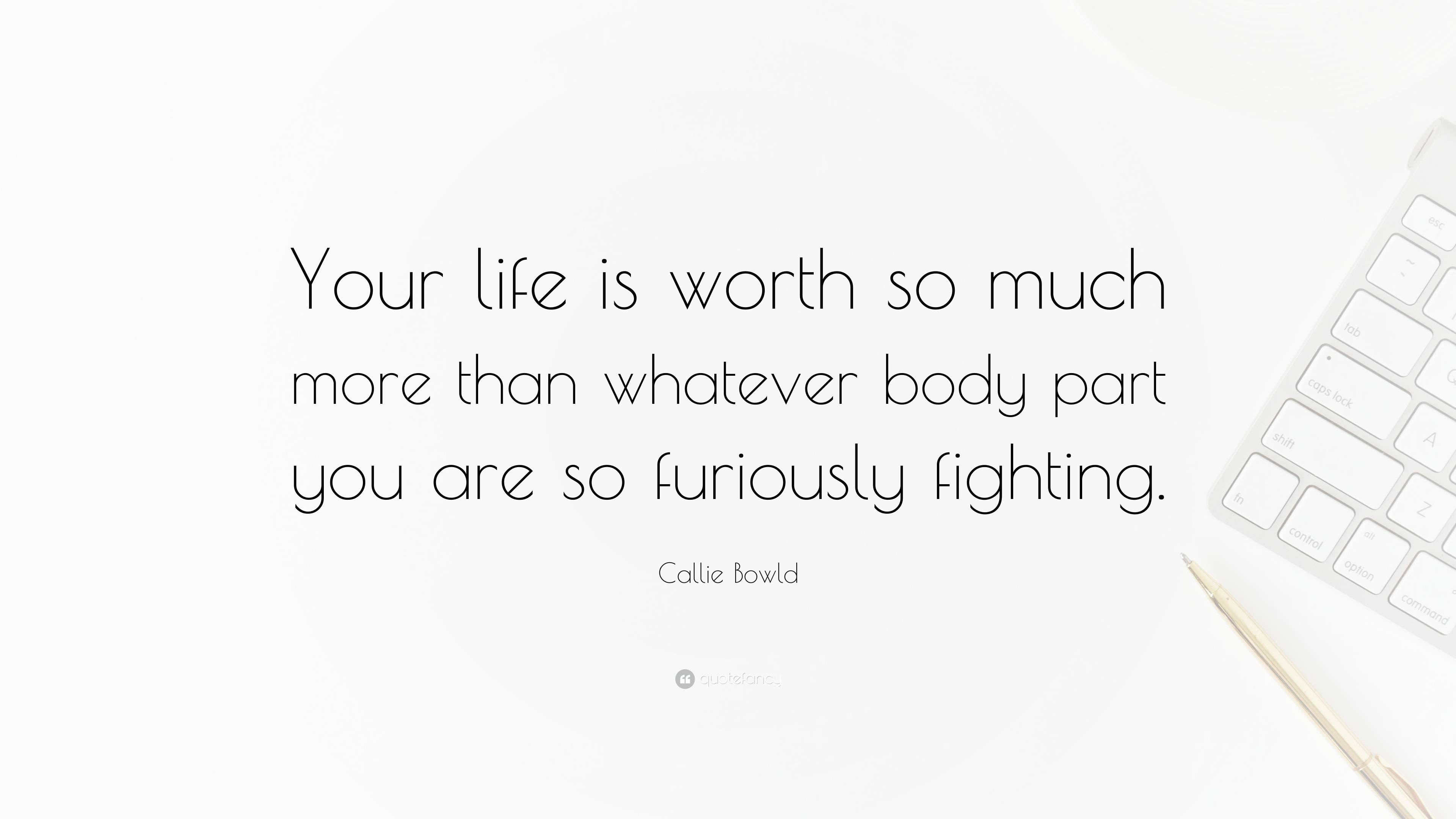 Callie Bowld Quote: “Your life is worth so much more than whatever body ...