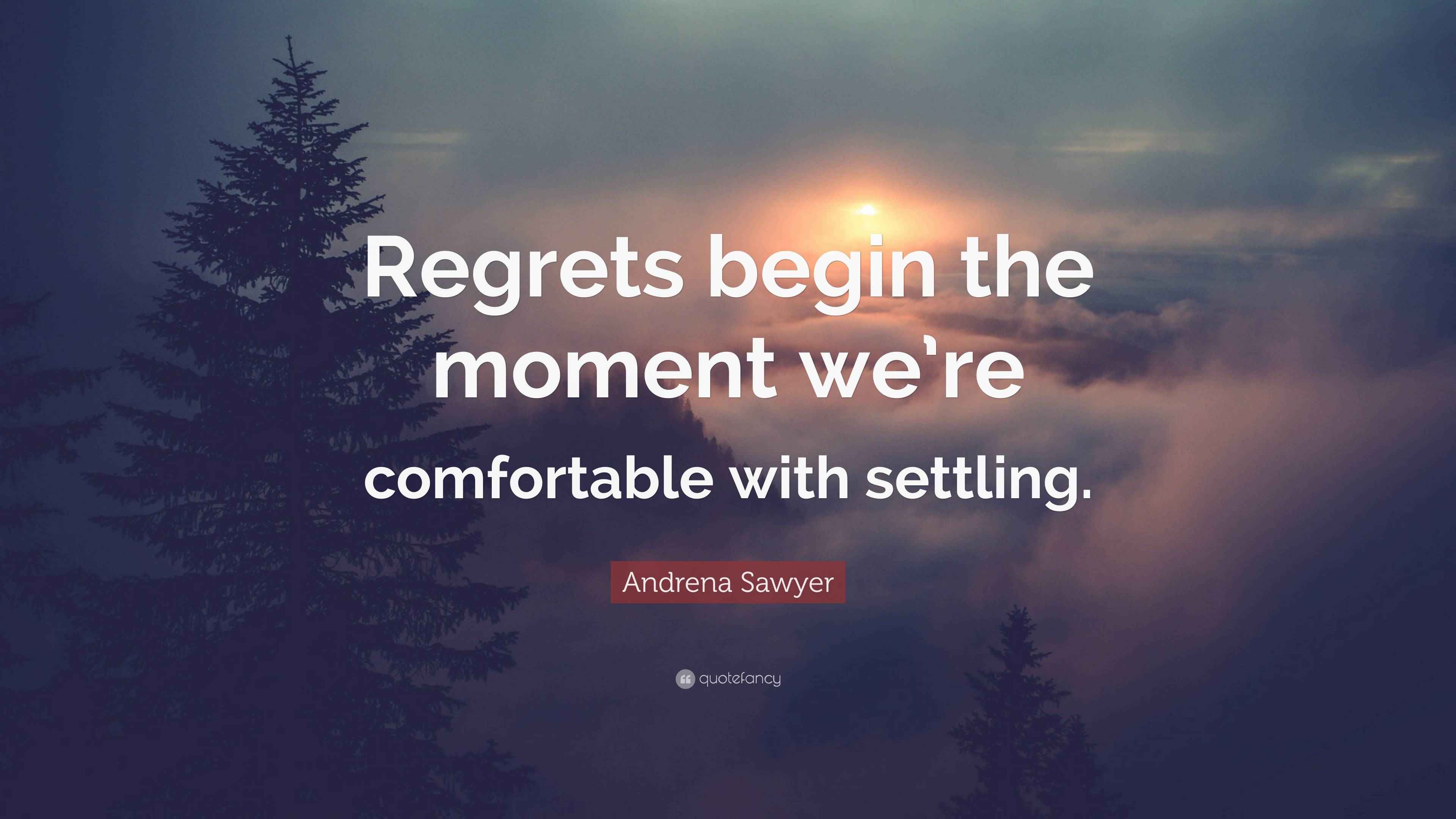 Andrena Sawyer Quote: “Regrets begin the moment we’re comfortable with ...