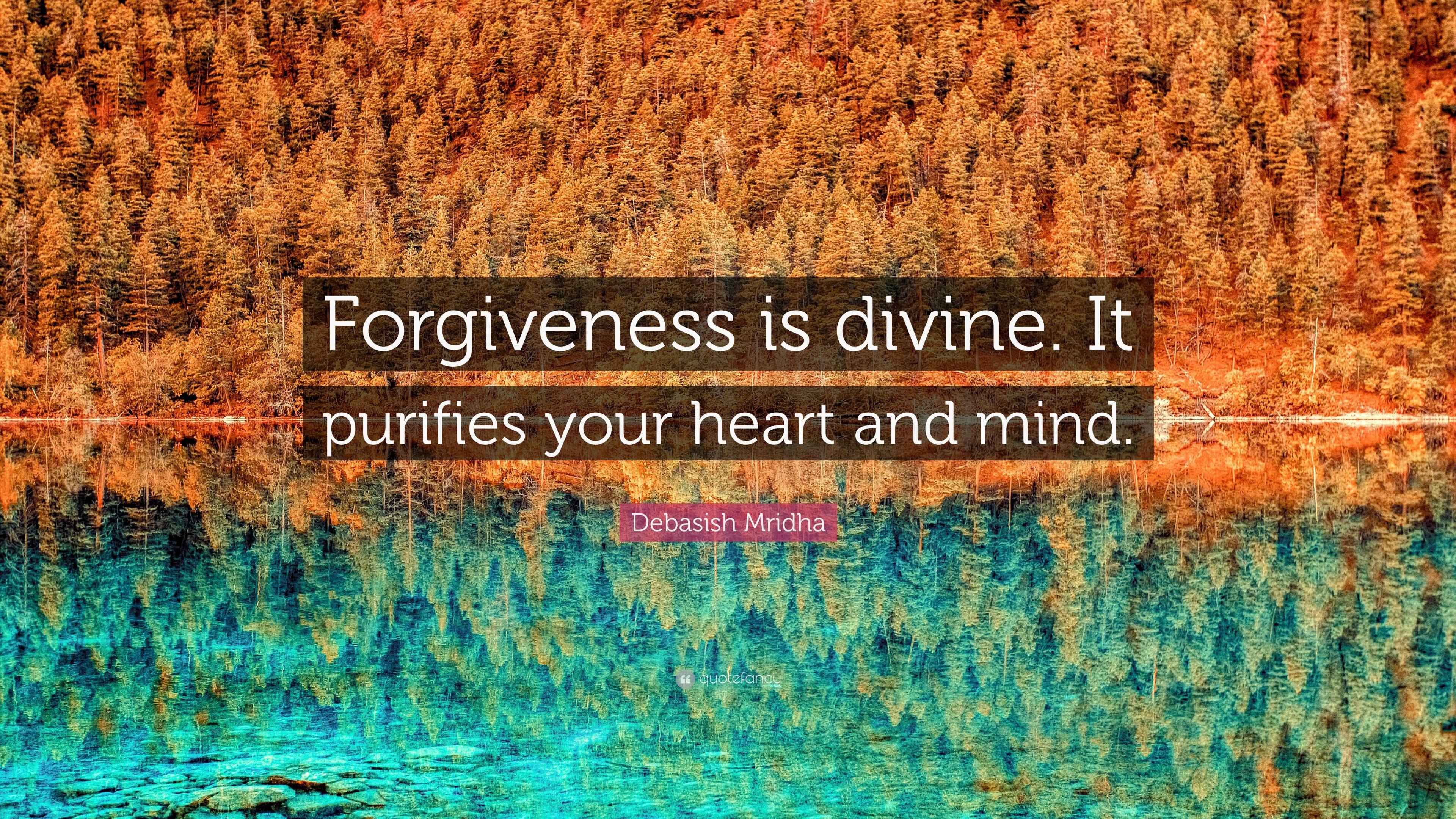 Debasish Mridha Quote: “Forgiveness is divine. It purifies your heart ...