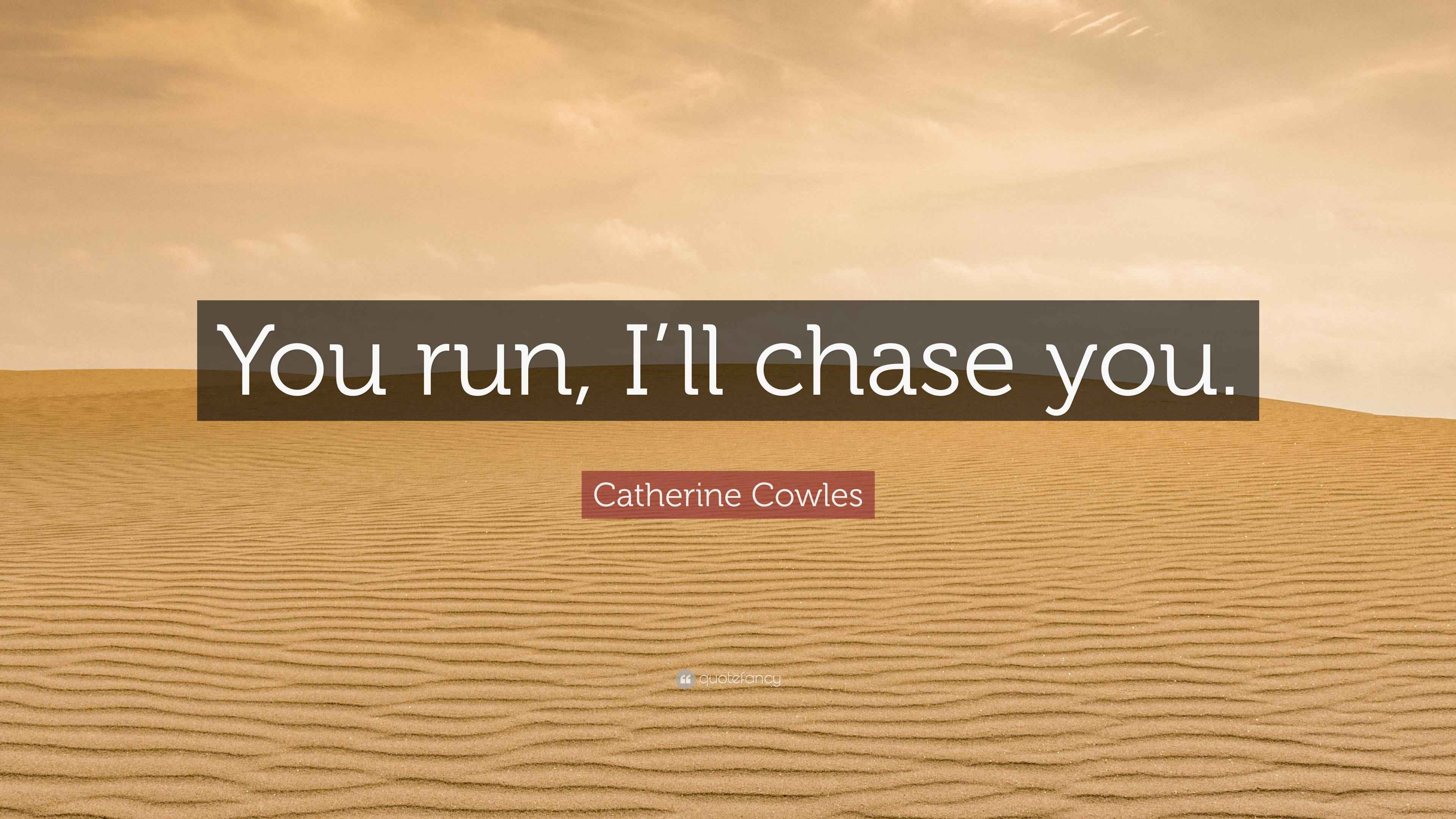Catherine Cowles Quote: “You run, I’ll chase you.”
