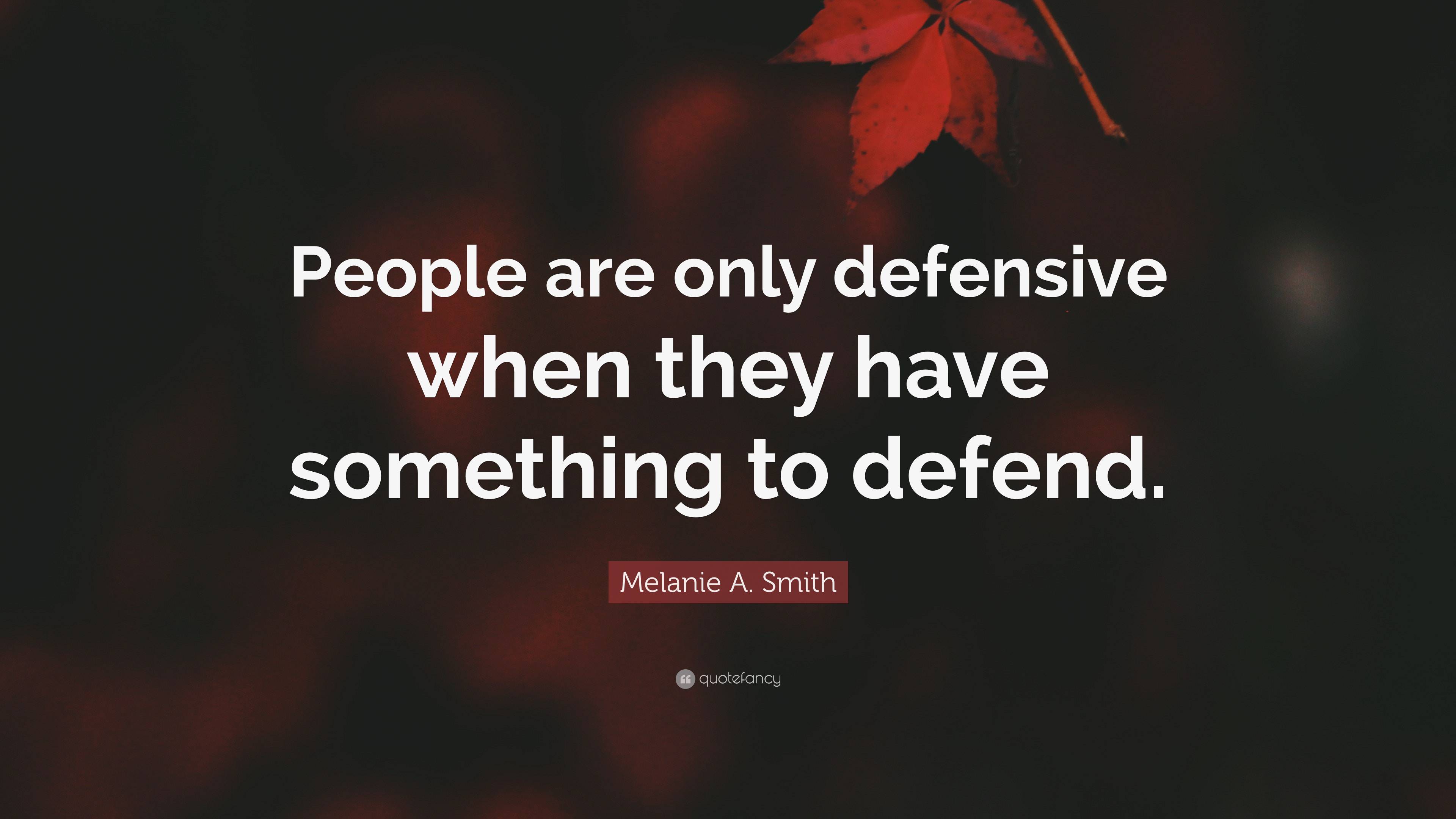 Melanie A. Smith Quote: “People are only defensive when they have ...