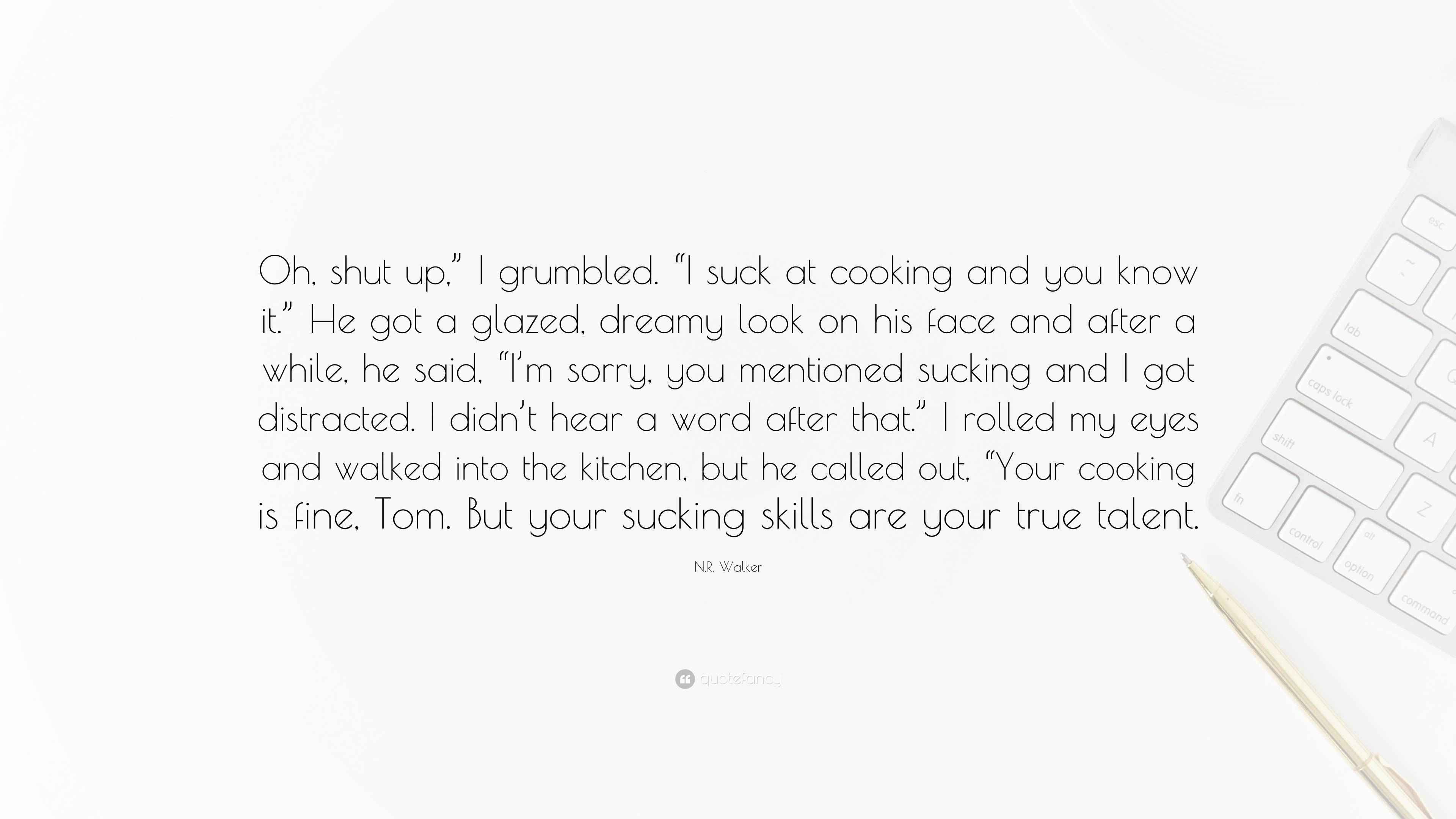 N.R. Walker Quote: “Oh, shut up,” I grumbled. “I suck at cooking and ...
