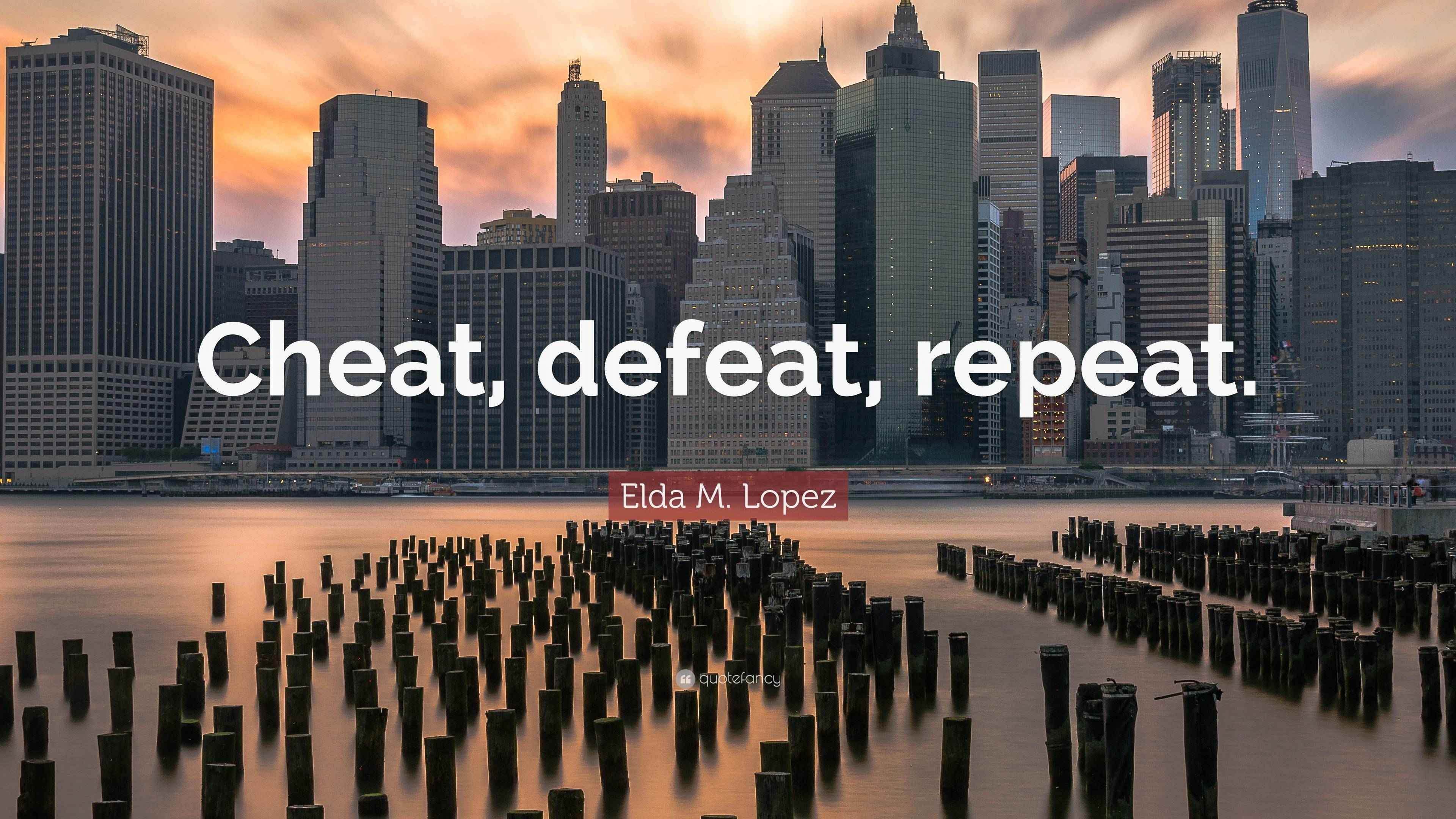 Elda M. Lopez Quote: “Cheat, defeat, repeat.”