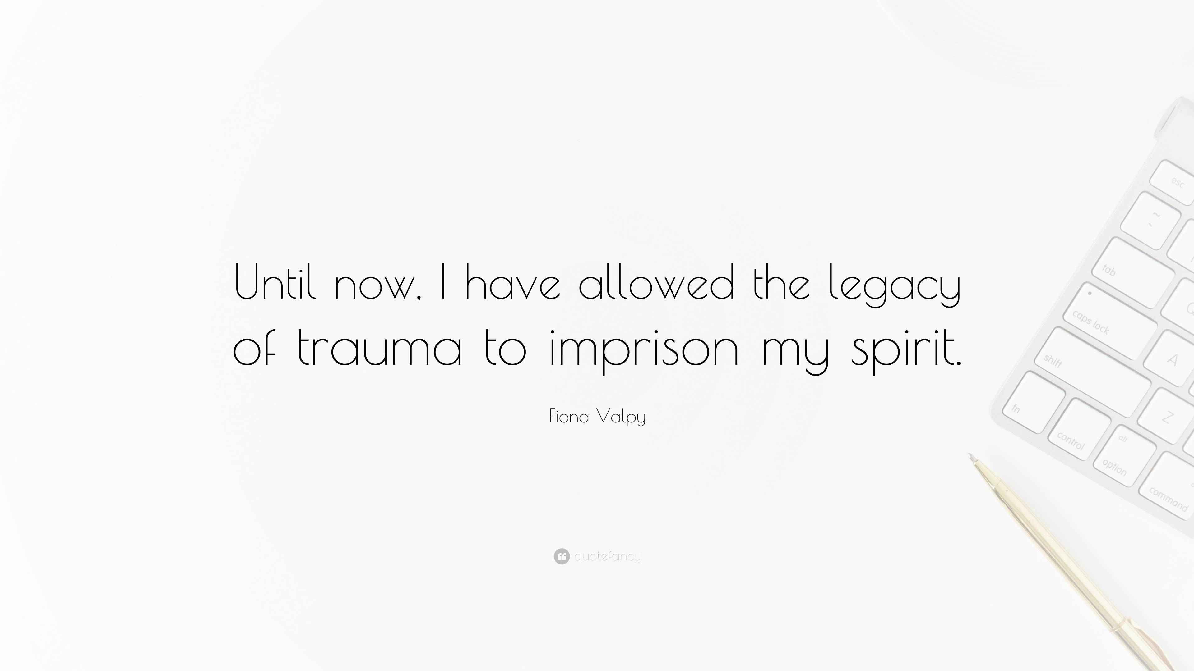 Fiona Valpy Quote: “Until now, I have allowed the legacy of trauma to ...