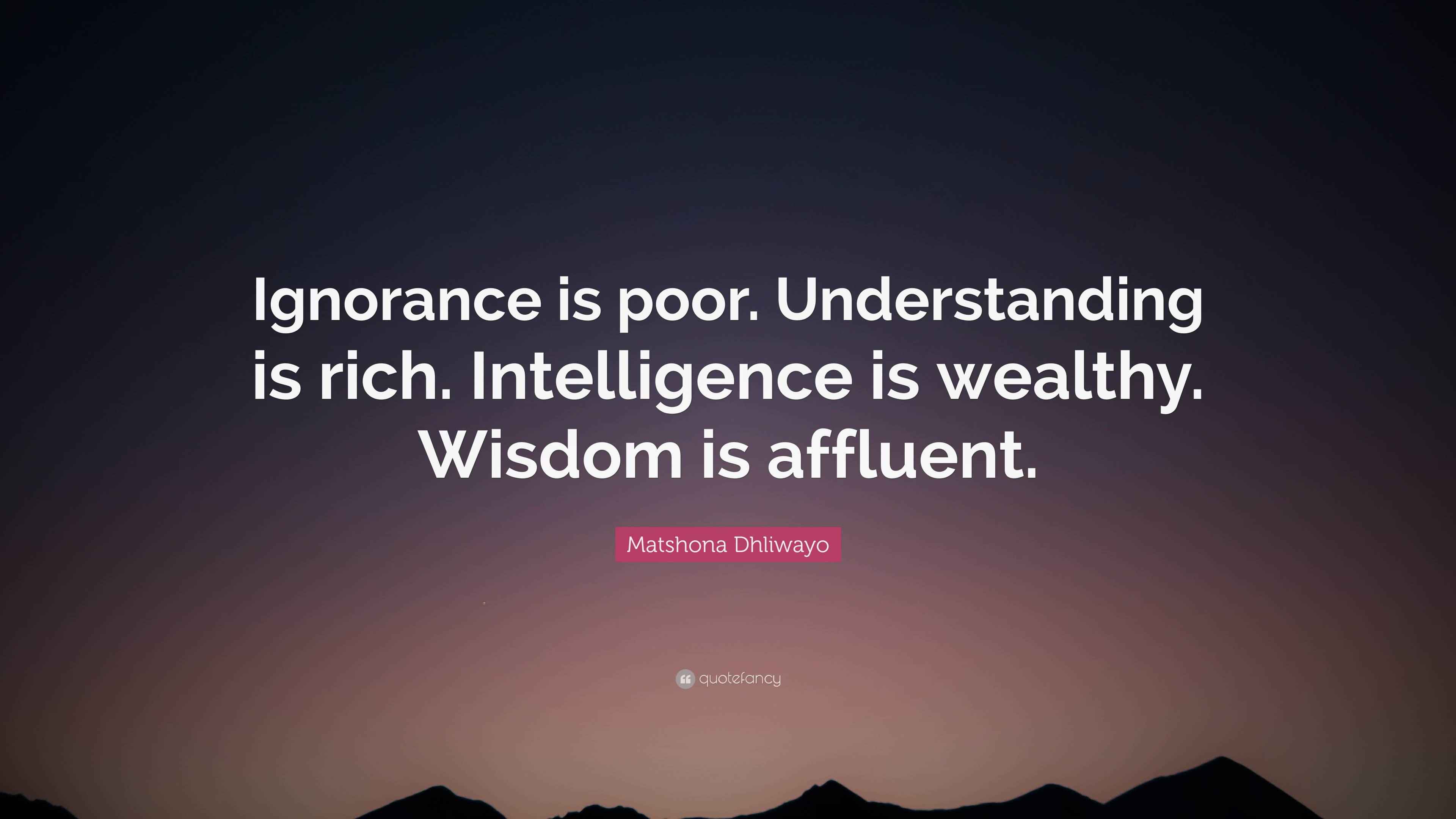 Matshona Dhliwayo Quote: “Ignorance is poor. Understanding is rich ...