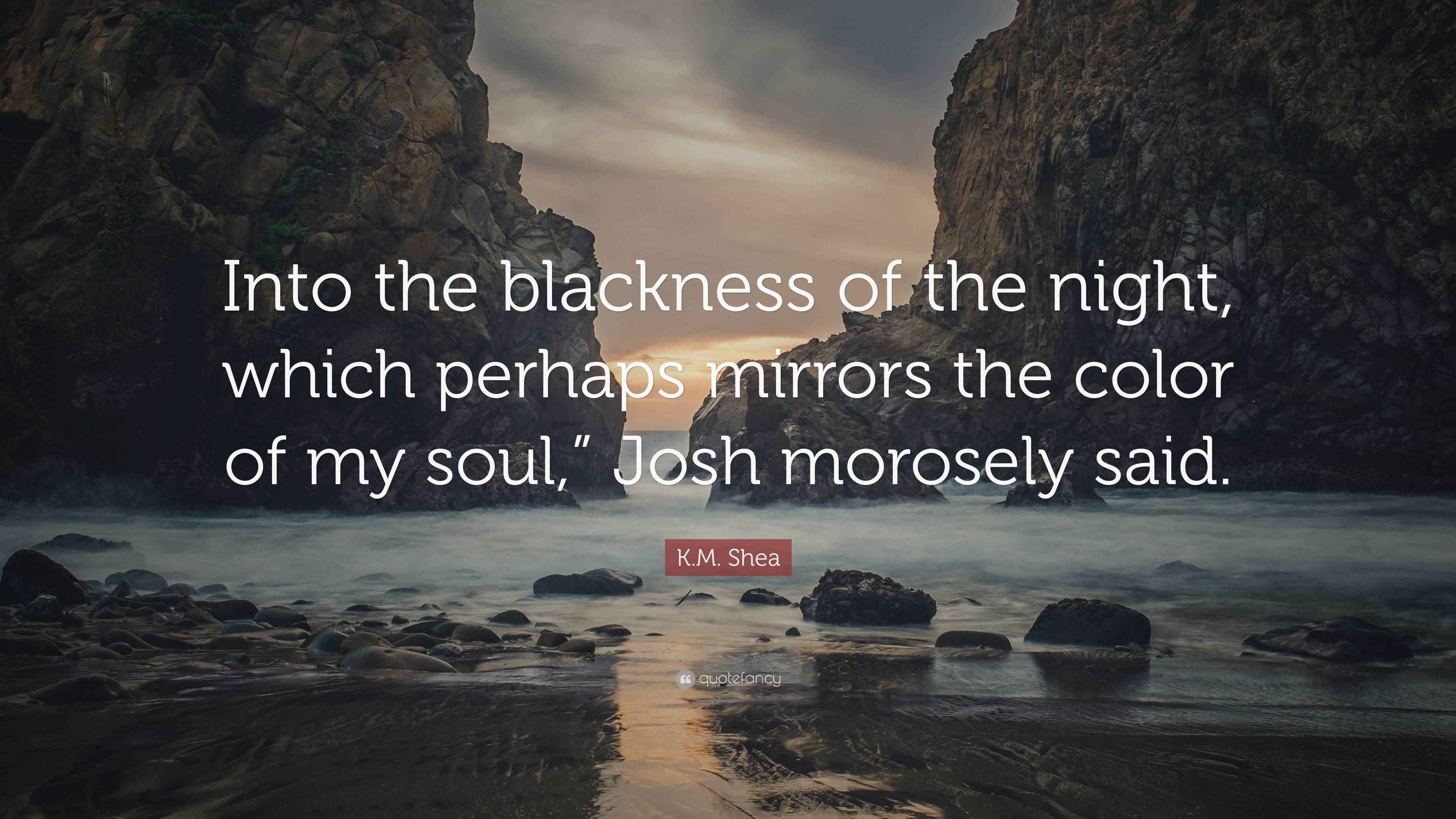 K.M. Shea Quote: “Into the blackness of the night, which perhaps ...